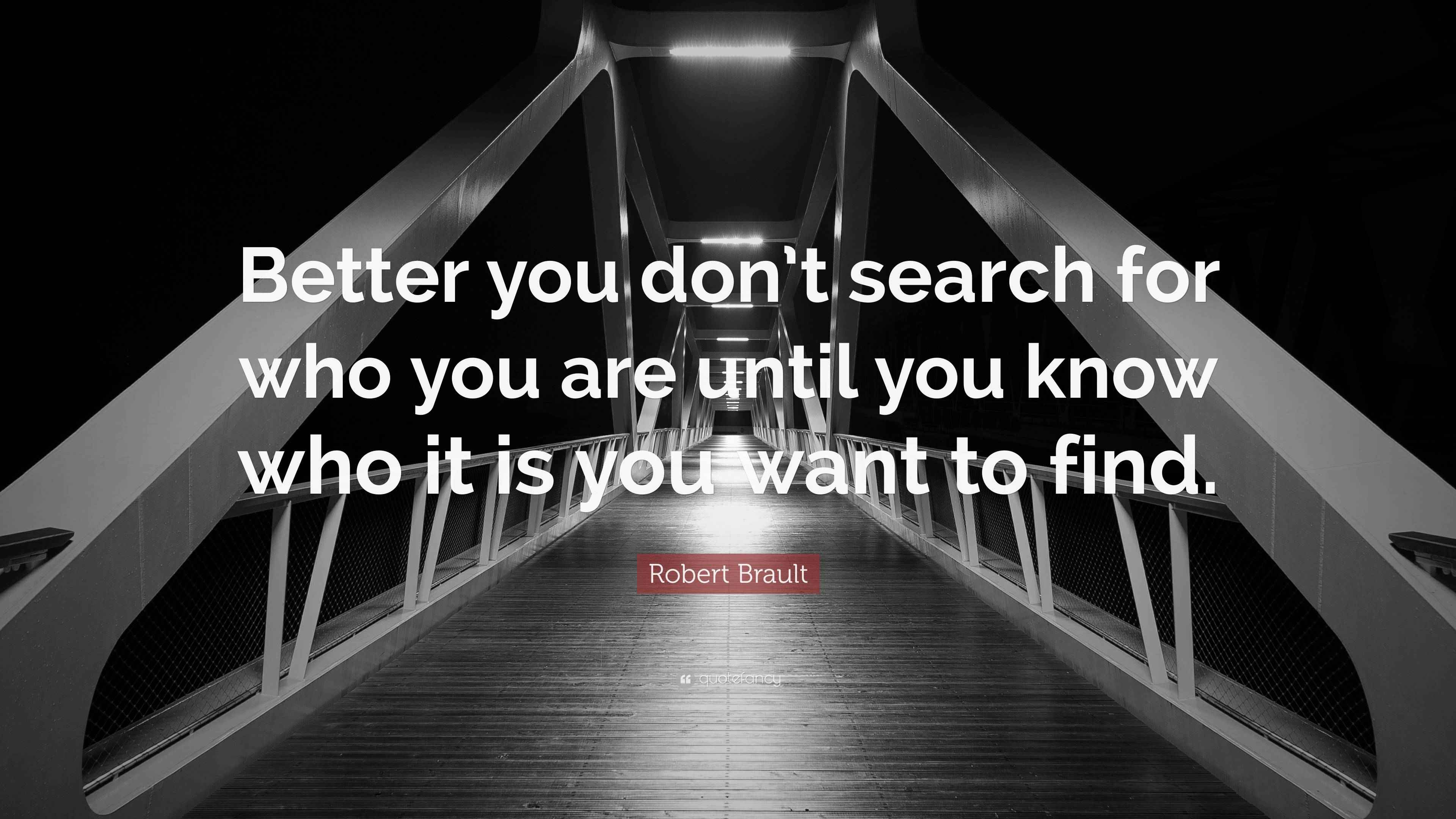 Robert Brault Quote: “Better you don’t search for who you are until you ...