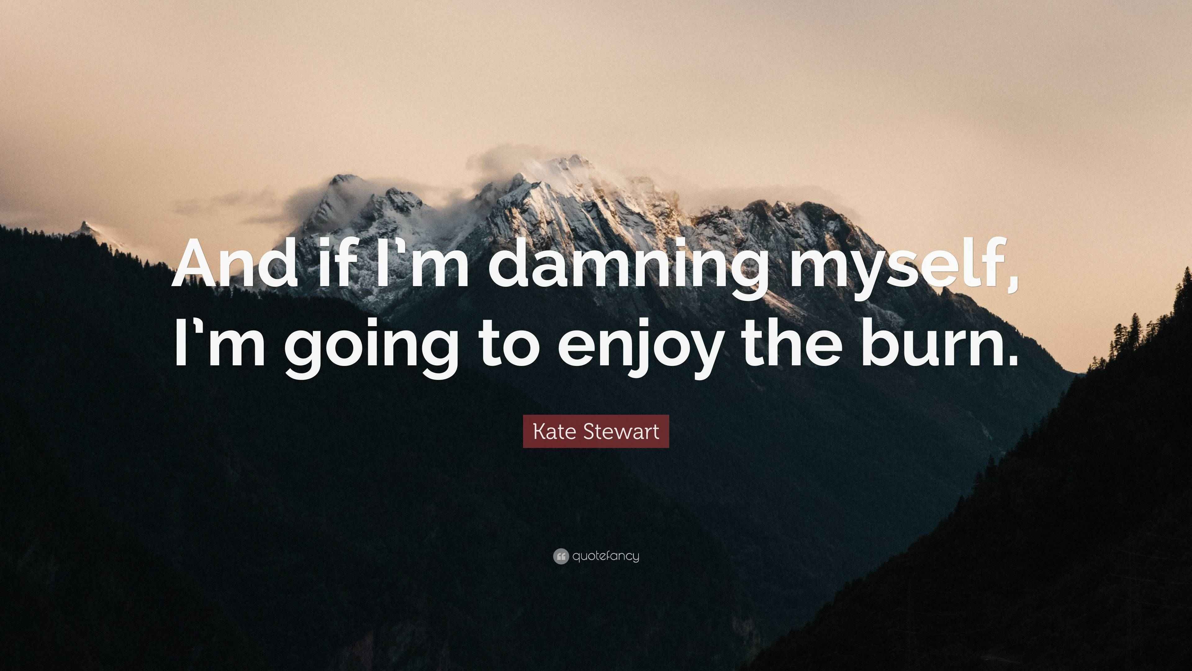 Kate Stewart Quote: “And if I’m damning myself, I’m going to enjoy the ...