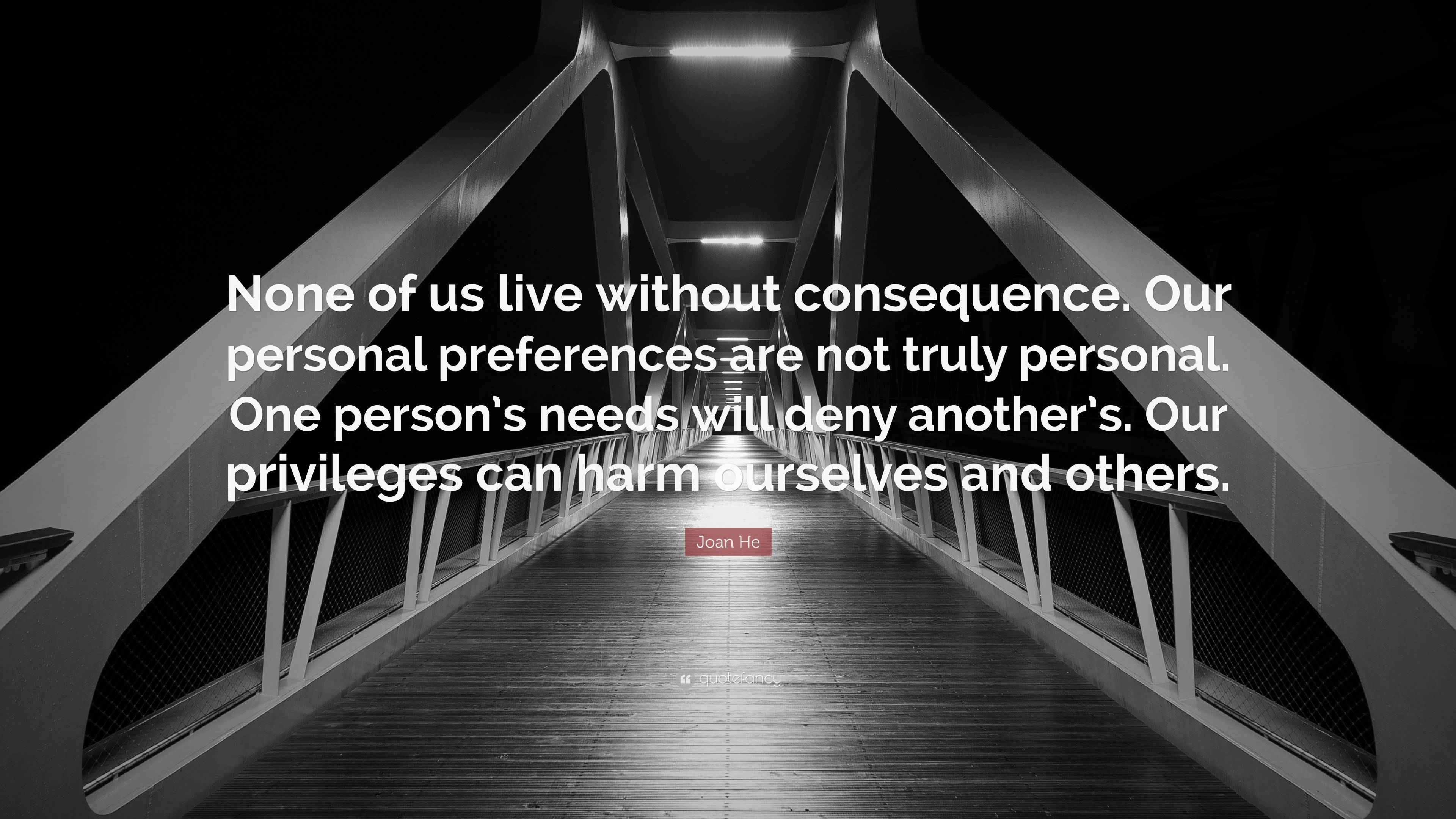 Joan He Quote: “None of us live without consequence. Our personal ...