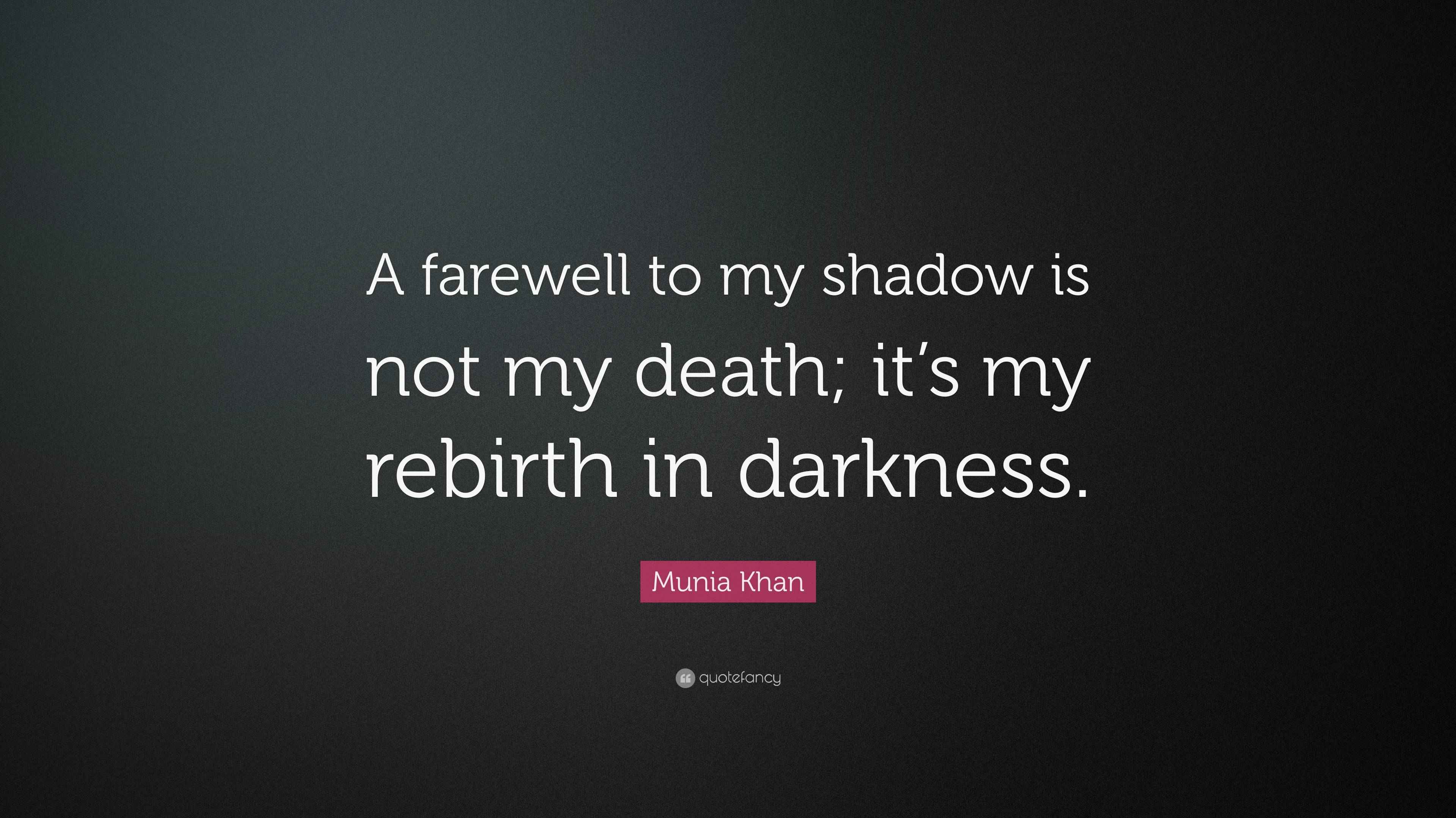 Munia Khan Quote: “A farewell to my shadow is not my death; it’s my ...