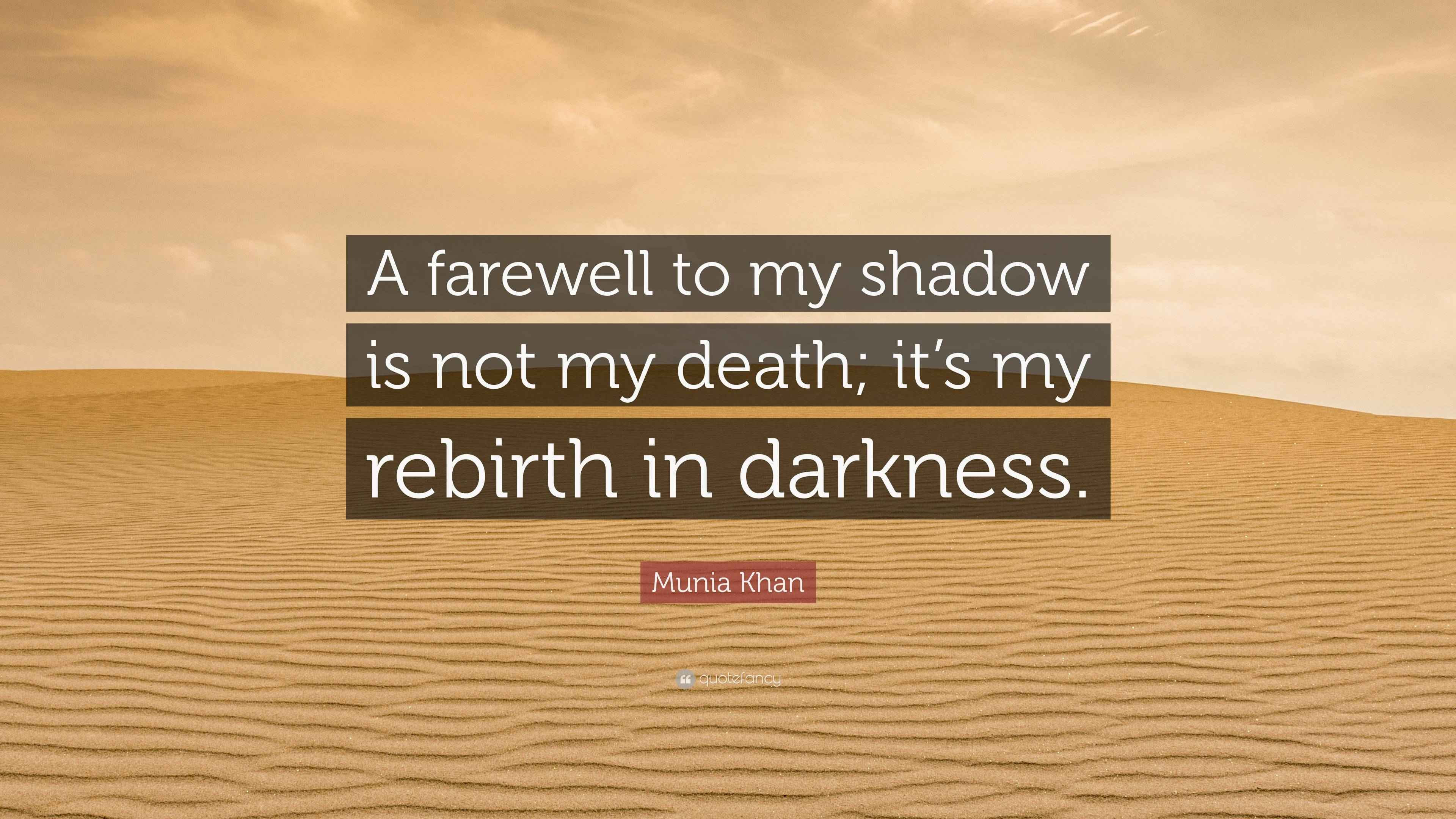 Munia Khan Quote: “A farewell to my shadow is not my death; it’s my ...