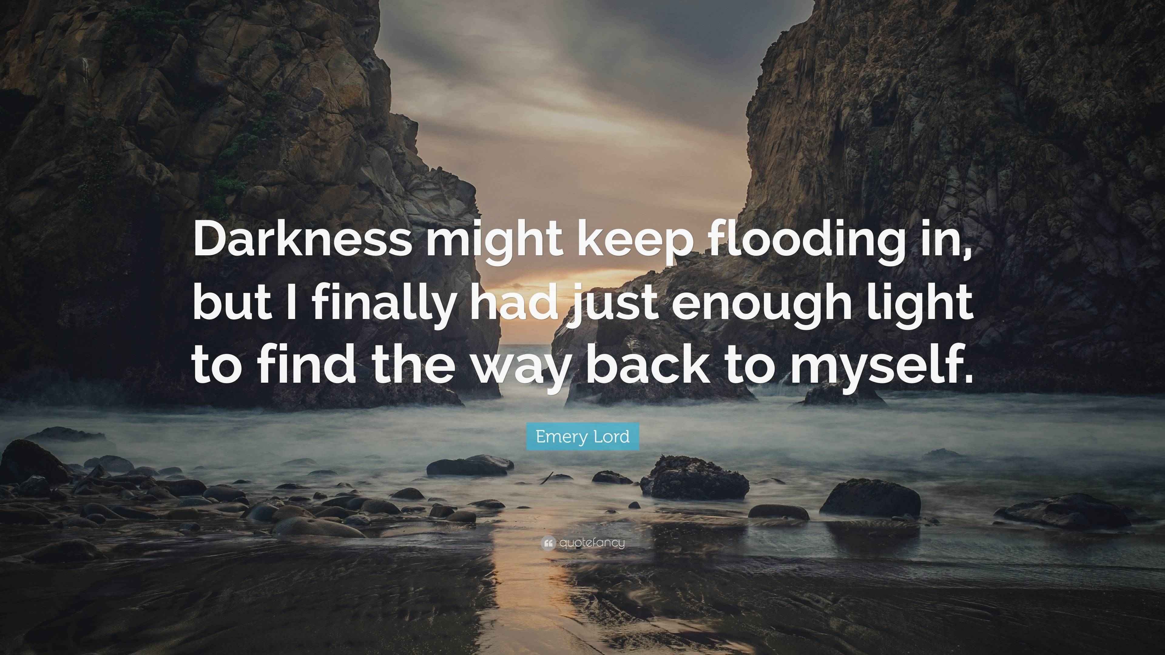 Emery Lord Quote: “Darkness might keep flooding in, but I finally had ...