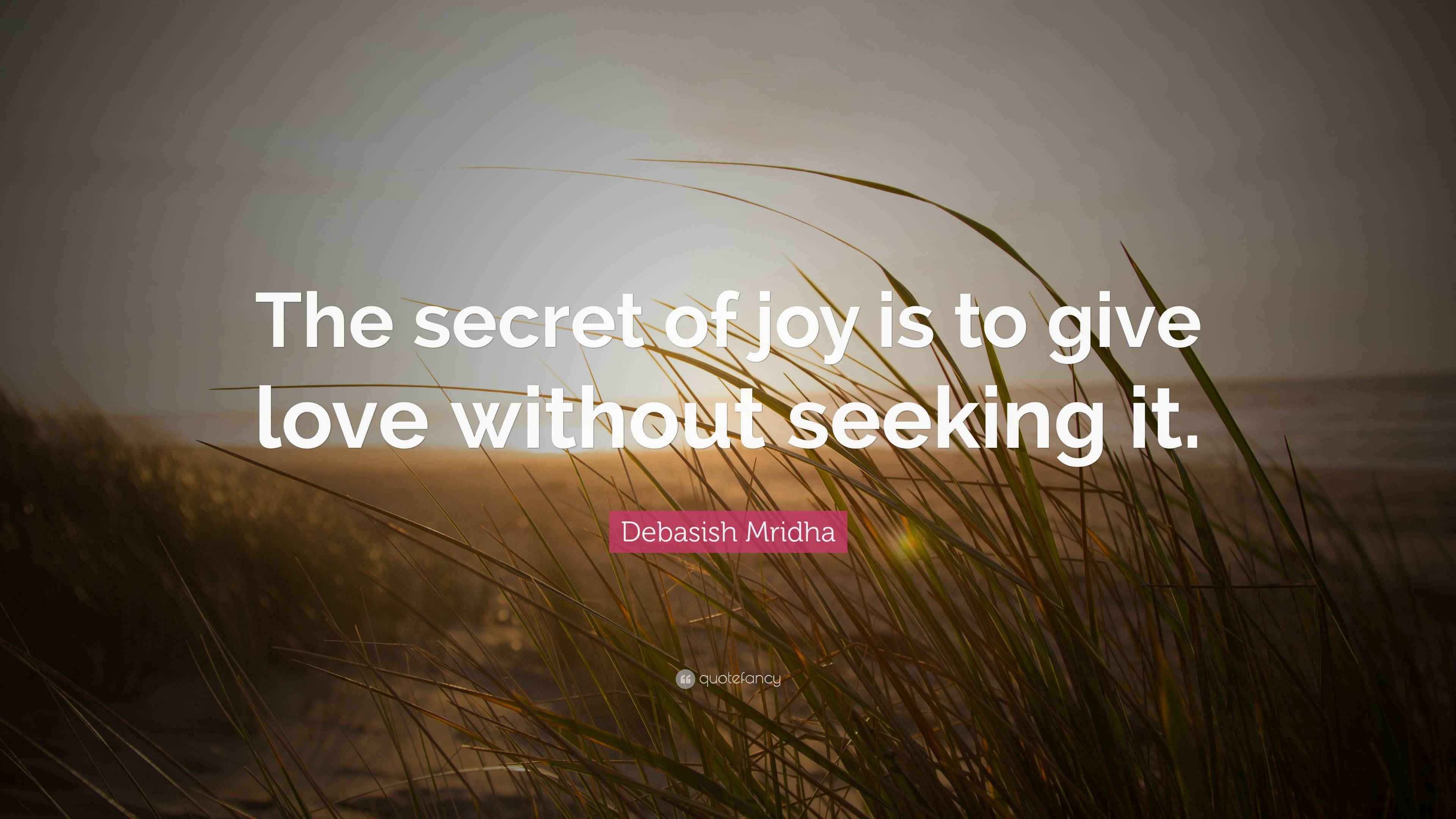 Debasish Mridha Quote: “The secret of joy is to give love without ...