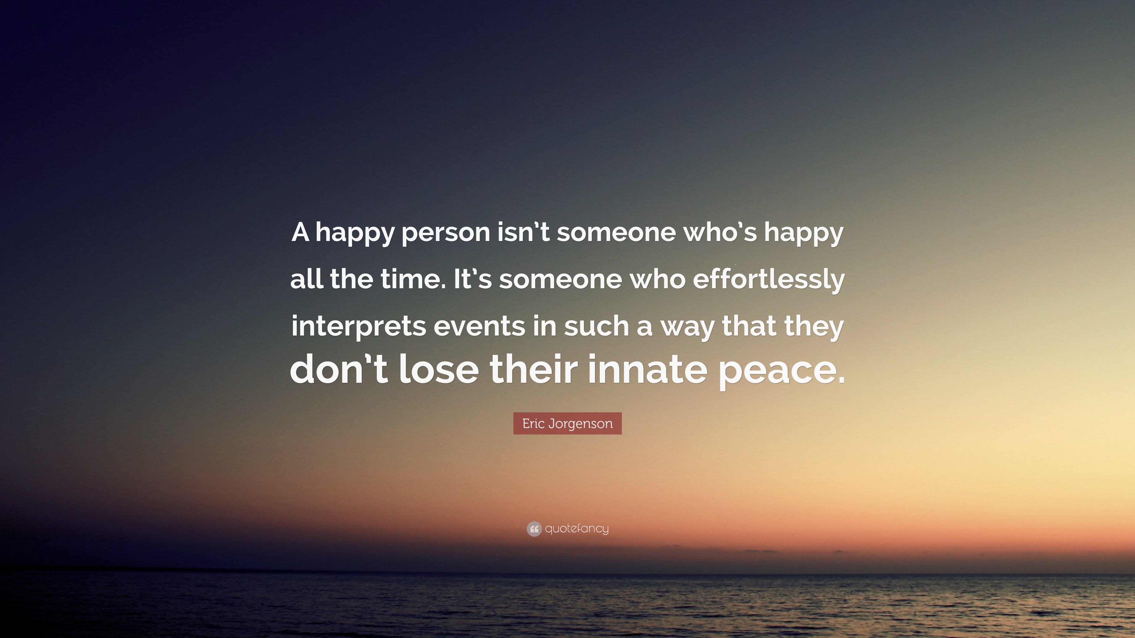 Eric Jorgenson Quote: “A happy person isn’t someone who’s happy all the ...