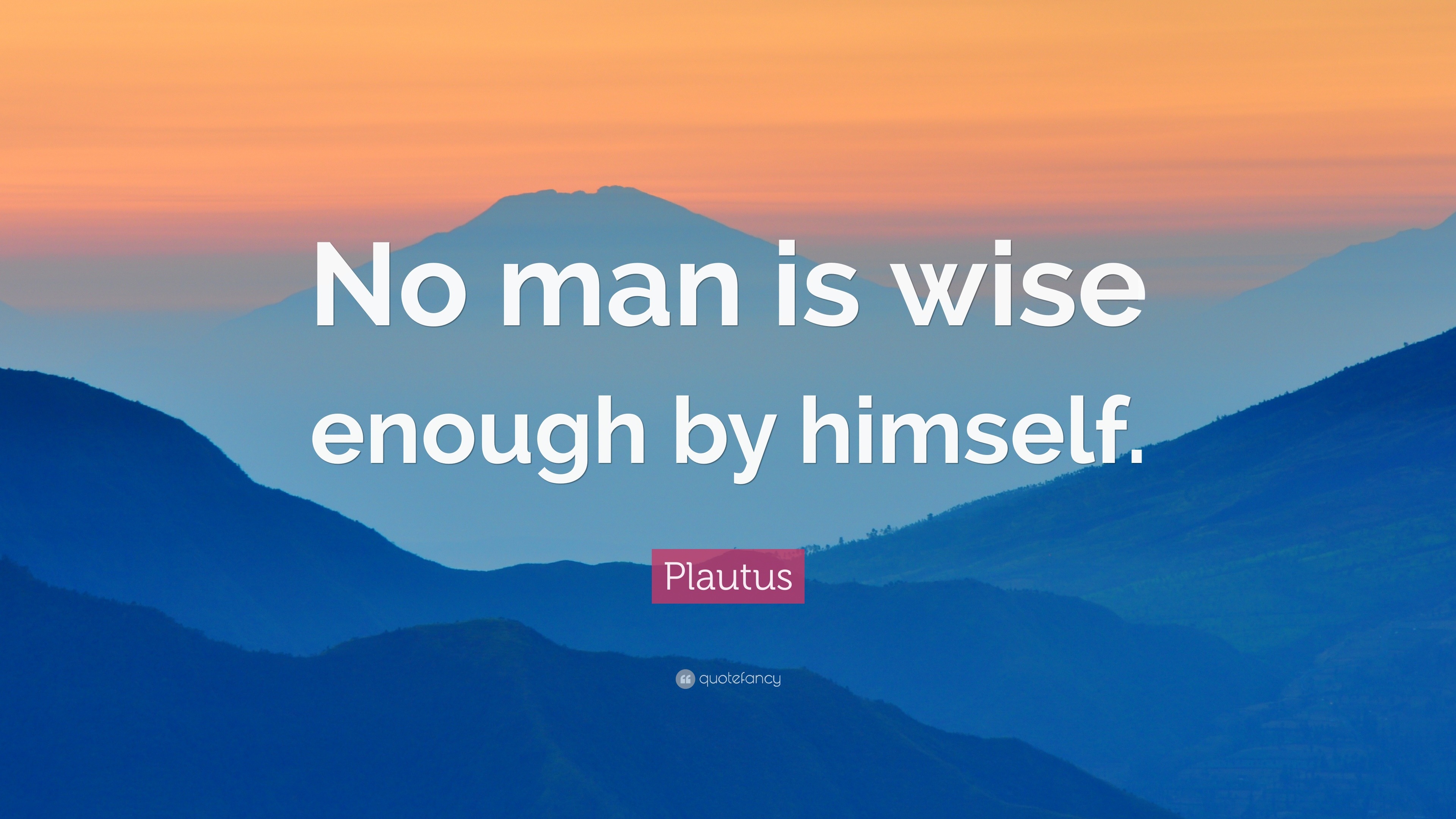 Plautus Quote: “No man is wise enough by himself.”