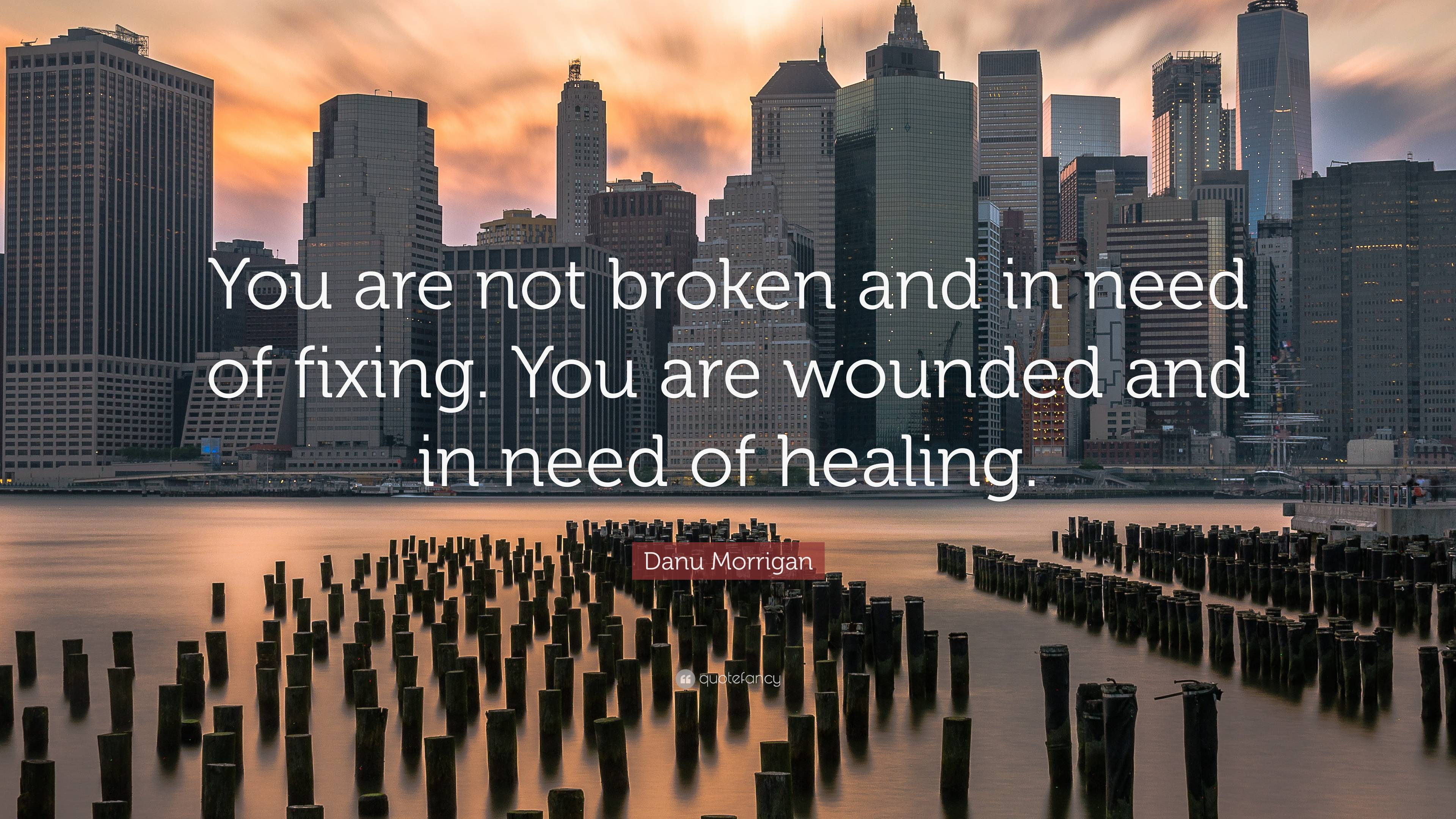 Danu Morrigan Quote: “You are not broken and in need of fixing. You are ...