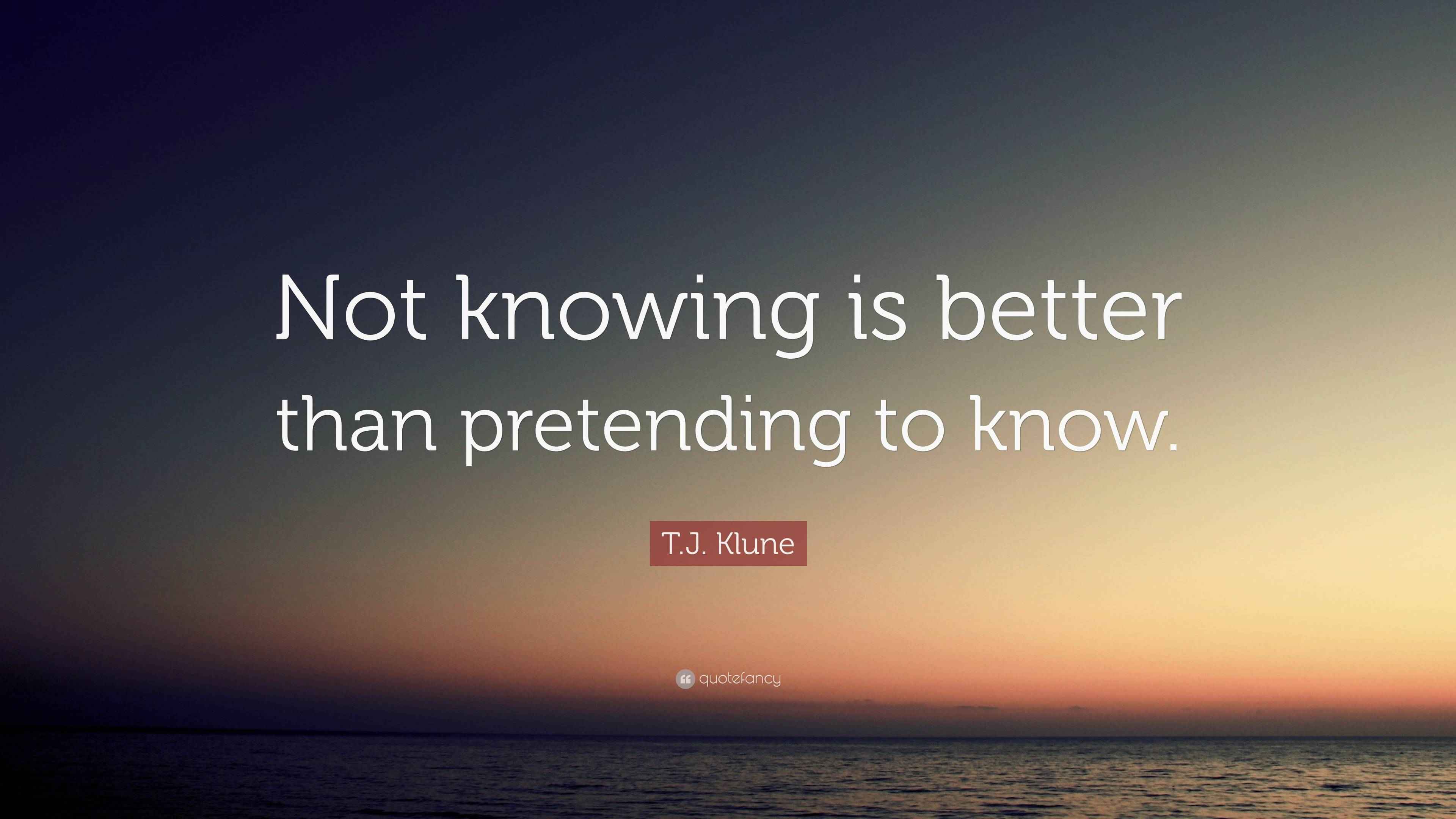 T.J. Klune Quote: “Not knowing is better than pretending to know.”