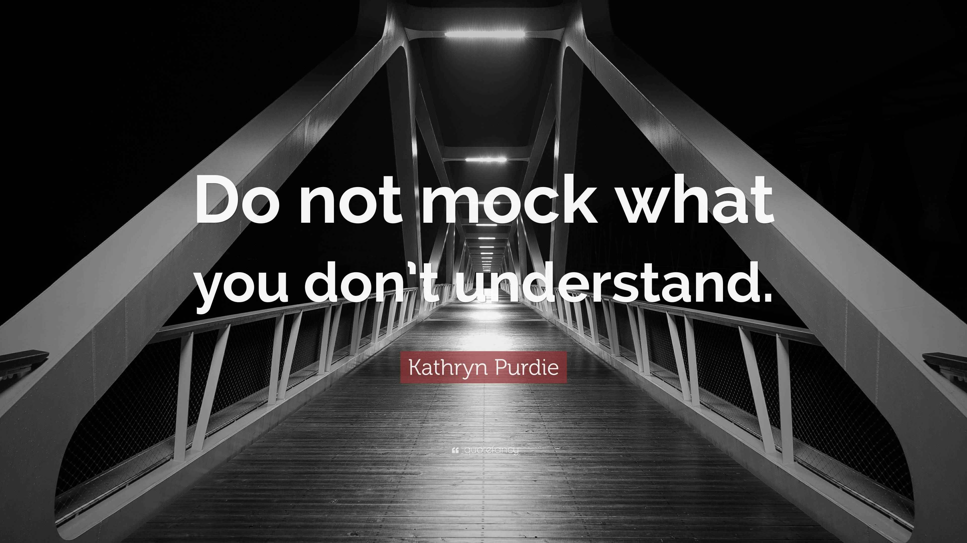 Kathryn Purdie Quote: “Do not mock what you don’t understand.”