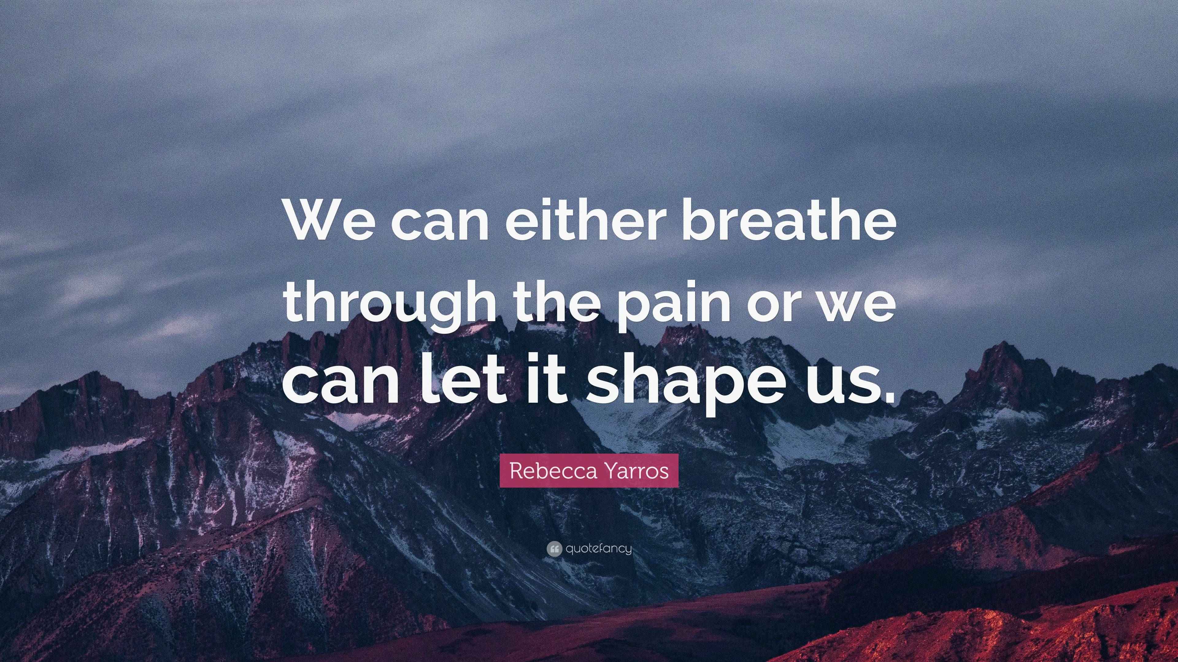Rebecca Yarros Quote: “We can either breathe through the pain or we can ...