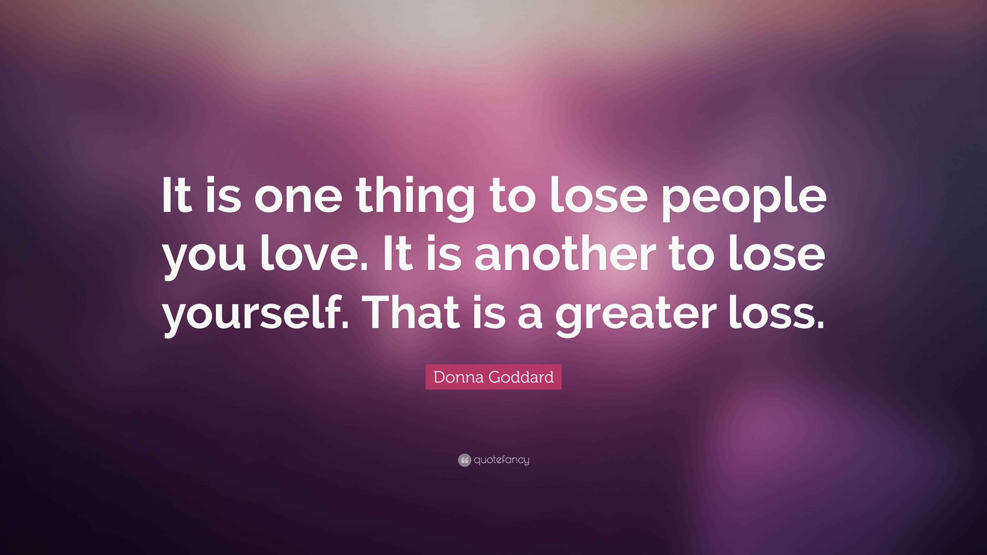 Donna Goddard Quote: “It is one thing to lose people you love. It is ...