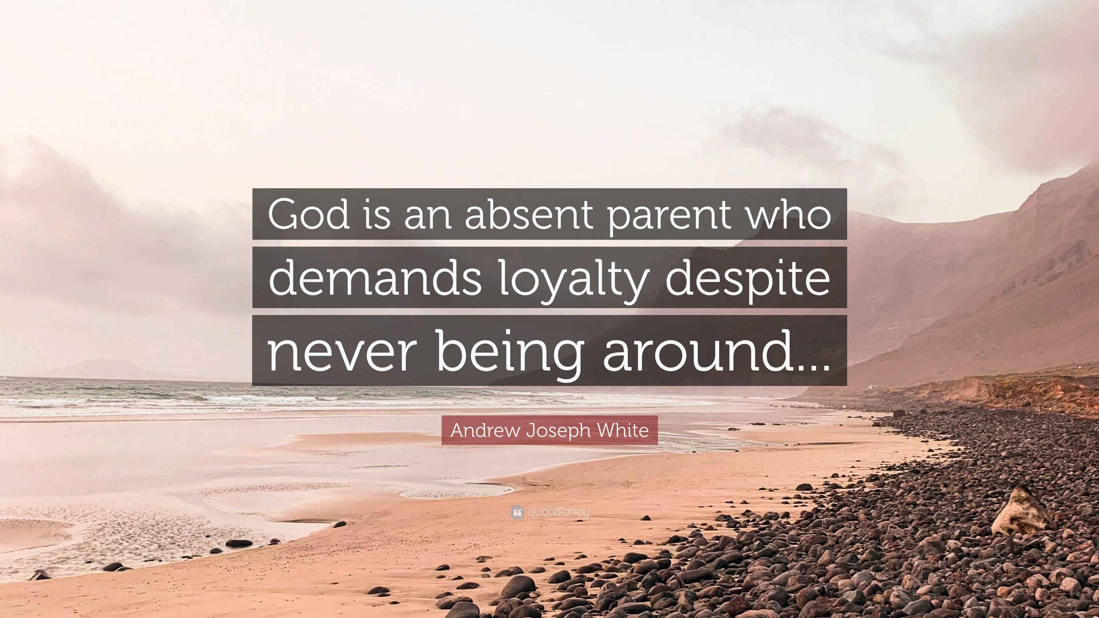 Andrew Joseph White Quote: “God is an absent parent who demands loyalty ...