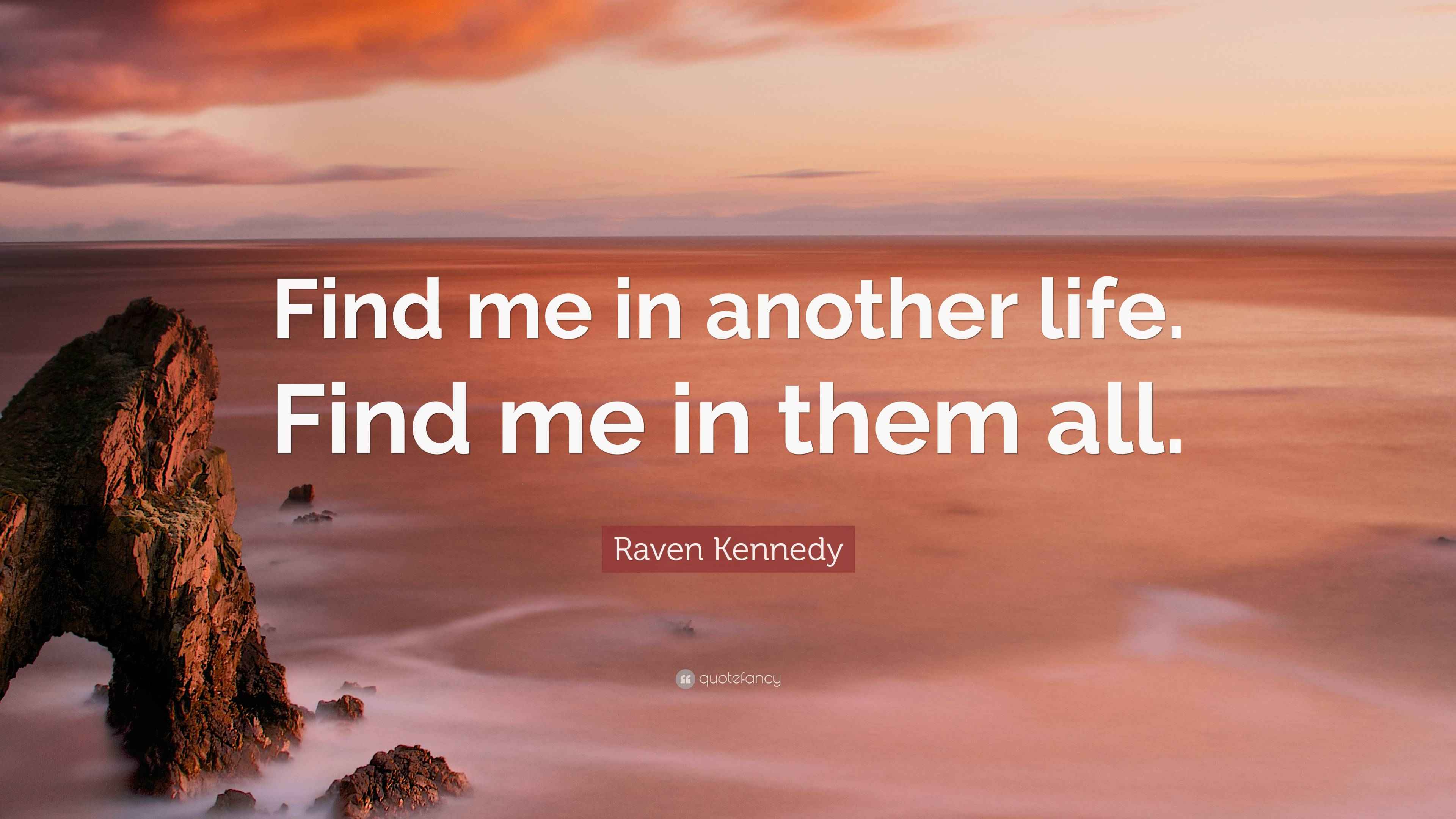 Raven Kennedy Quote: “Find me in another life. Find me in them all.”