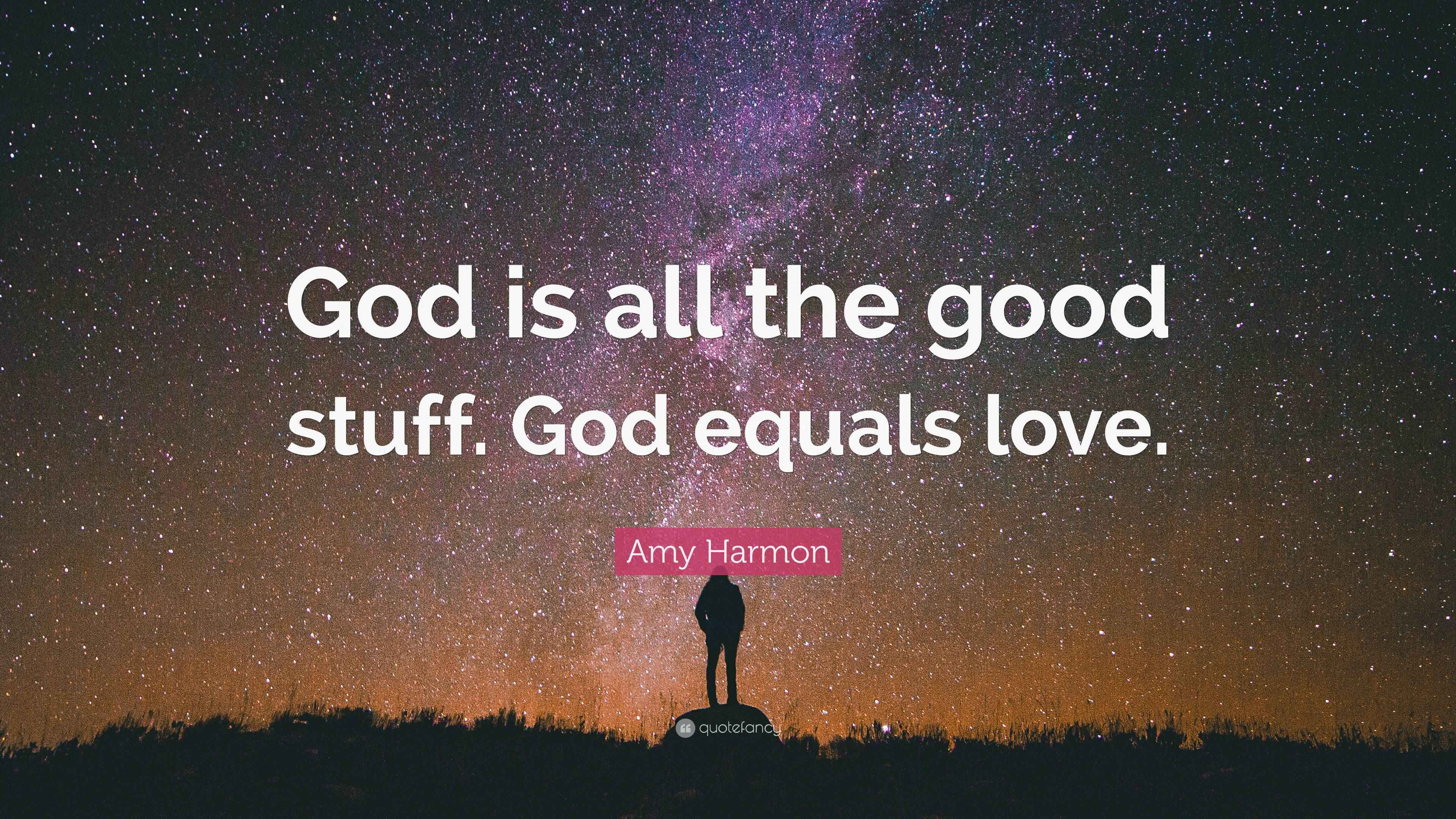 Amy Harmon Quote: “God is all the good stuff. God equals love.”