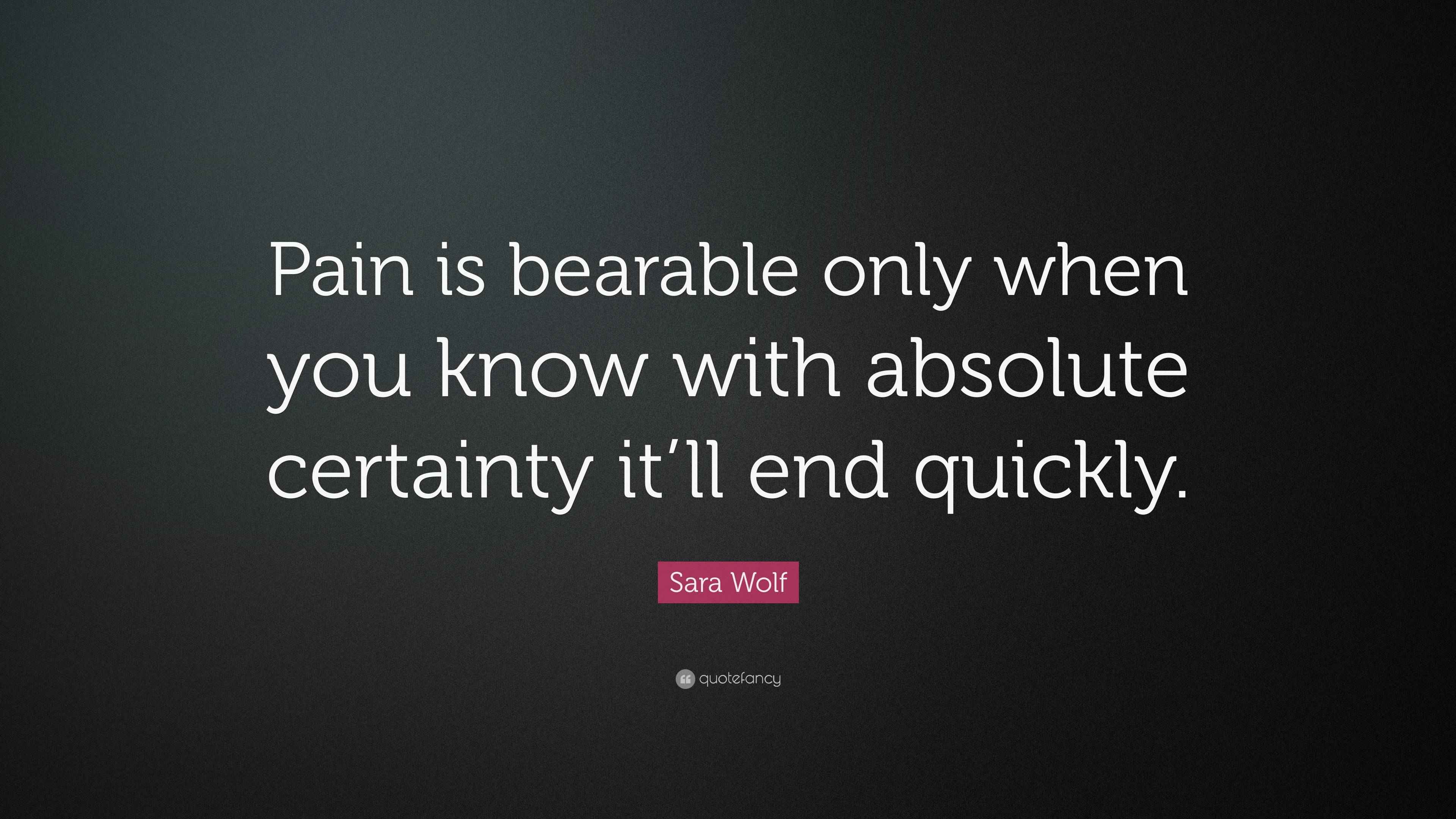 Sara Wolf Quote: “Pain is bearable only when you know with absolute ...