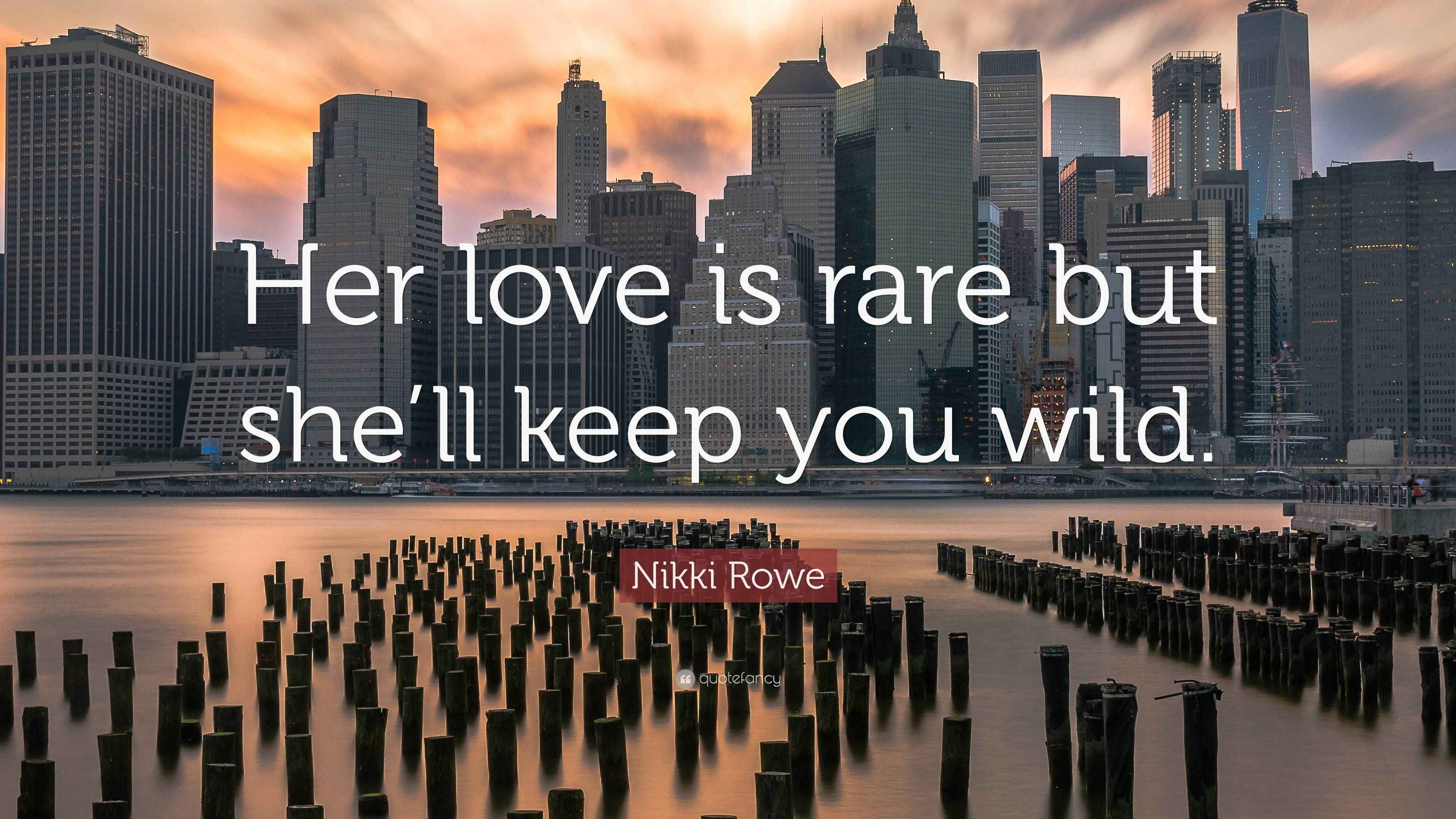 Nikki Rowe Quote: “Her love is rare but she’ll keep you wild.”