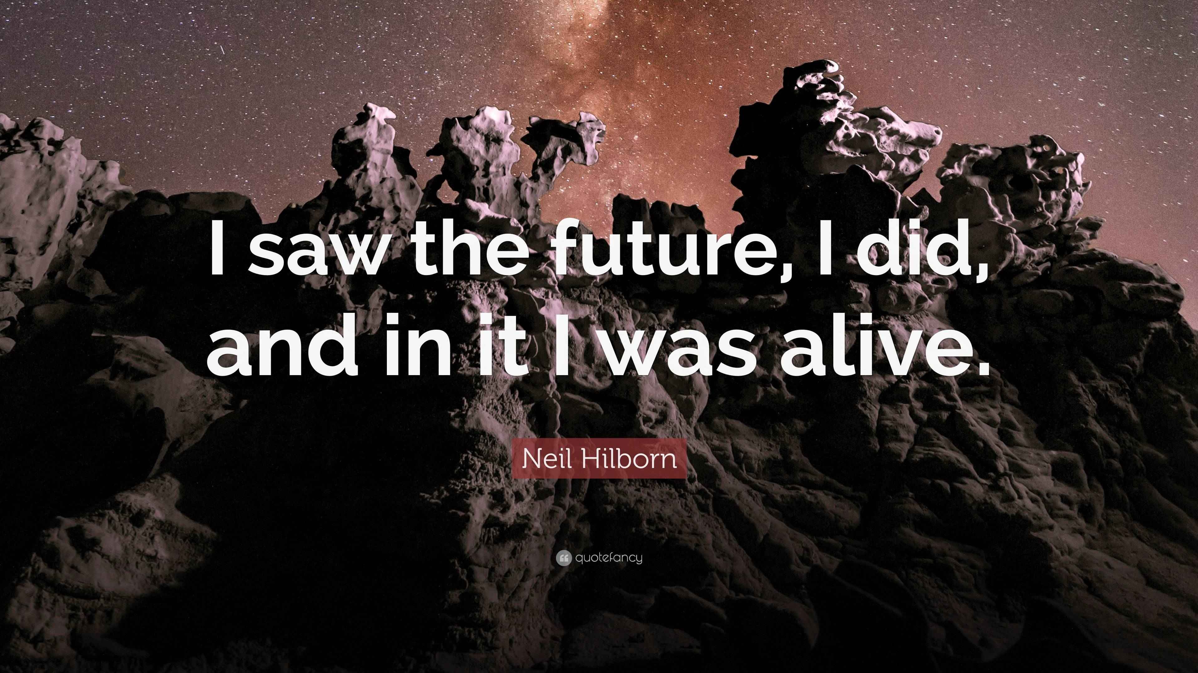 Neil Hilborn Quote: “I saw the future, I did, and in it I was alive.”