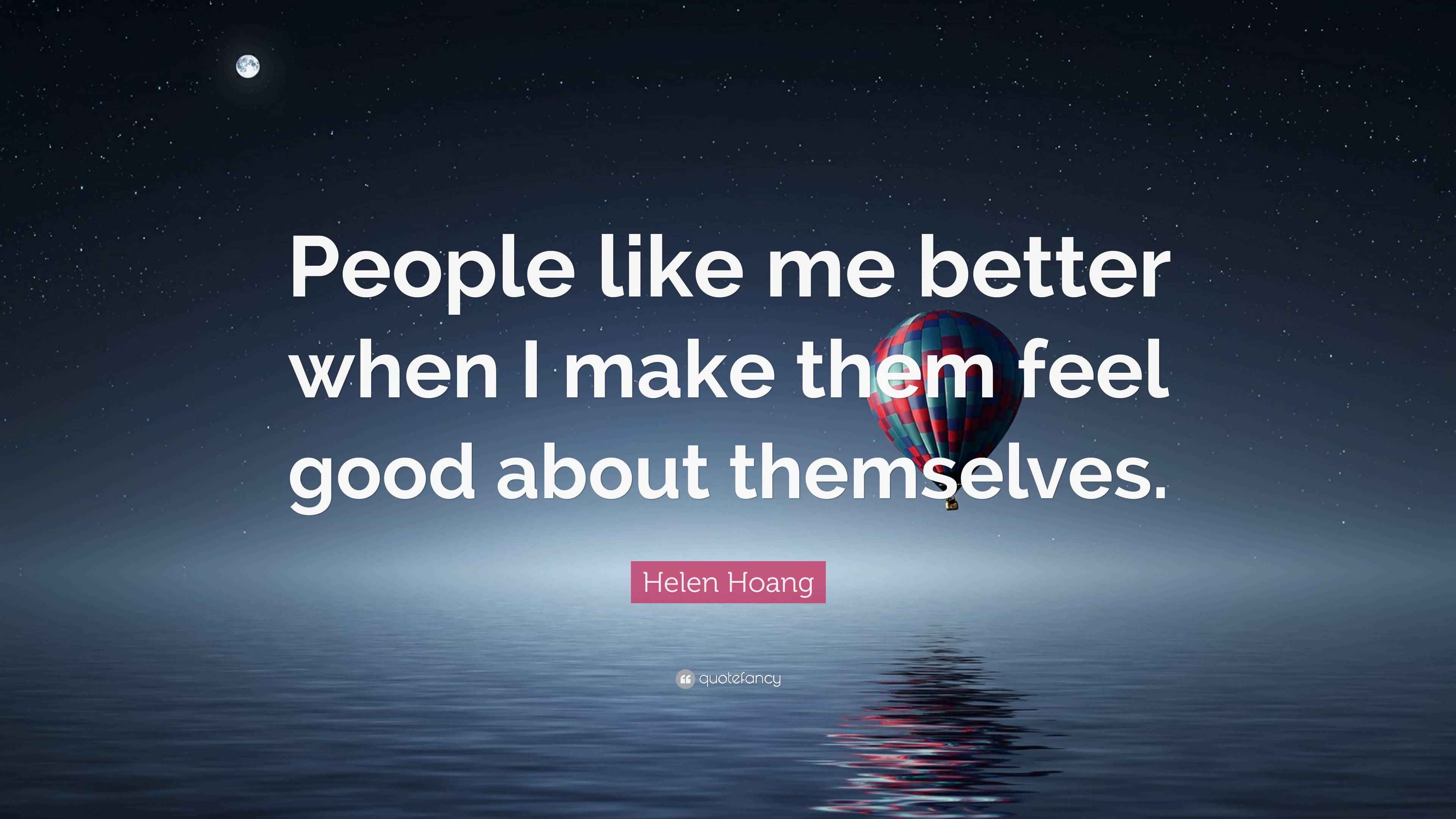 Helen Hoang Quote: “People like me better when I make them feel good ...