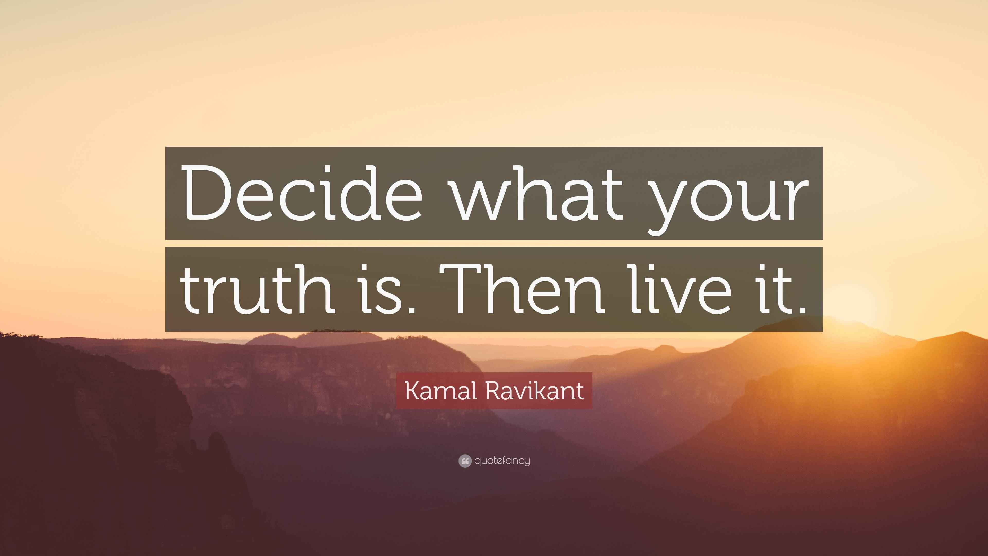 Kamal Ravikant Quote: “Decide what your truth is. Then live it.”