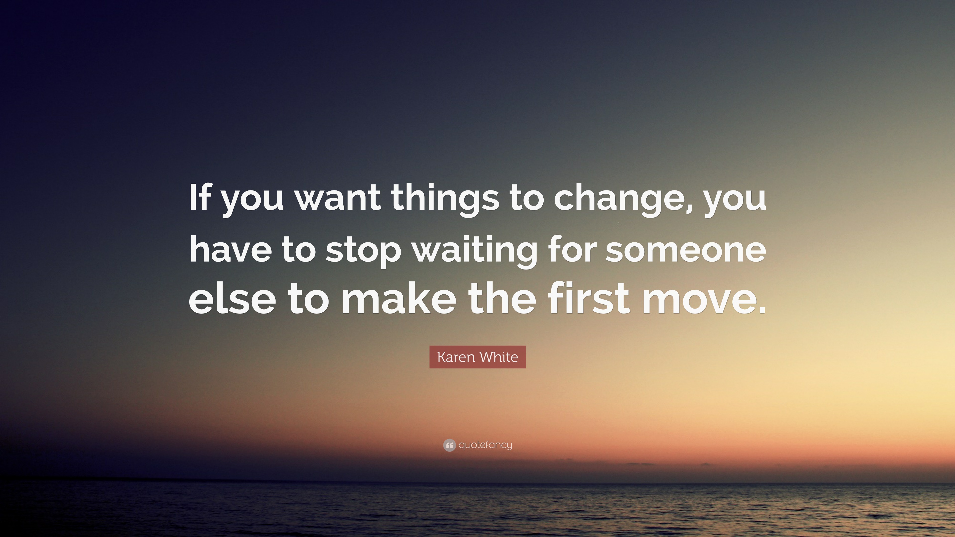 Karen White Quote: “If you want things to change, you have to stop ...