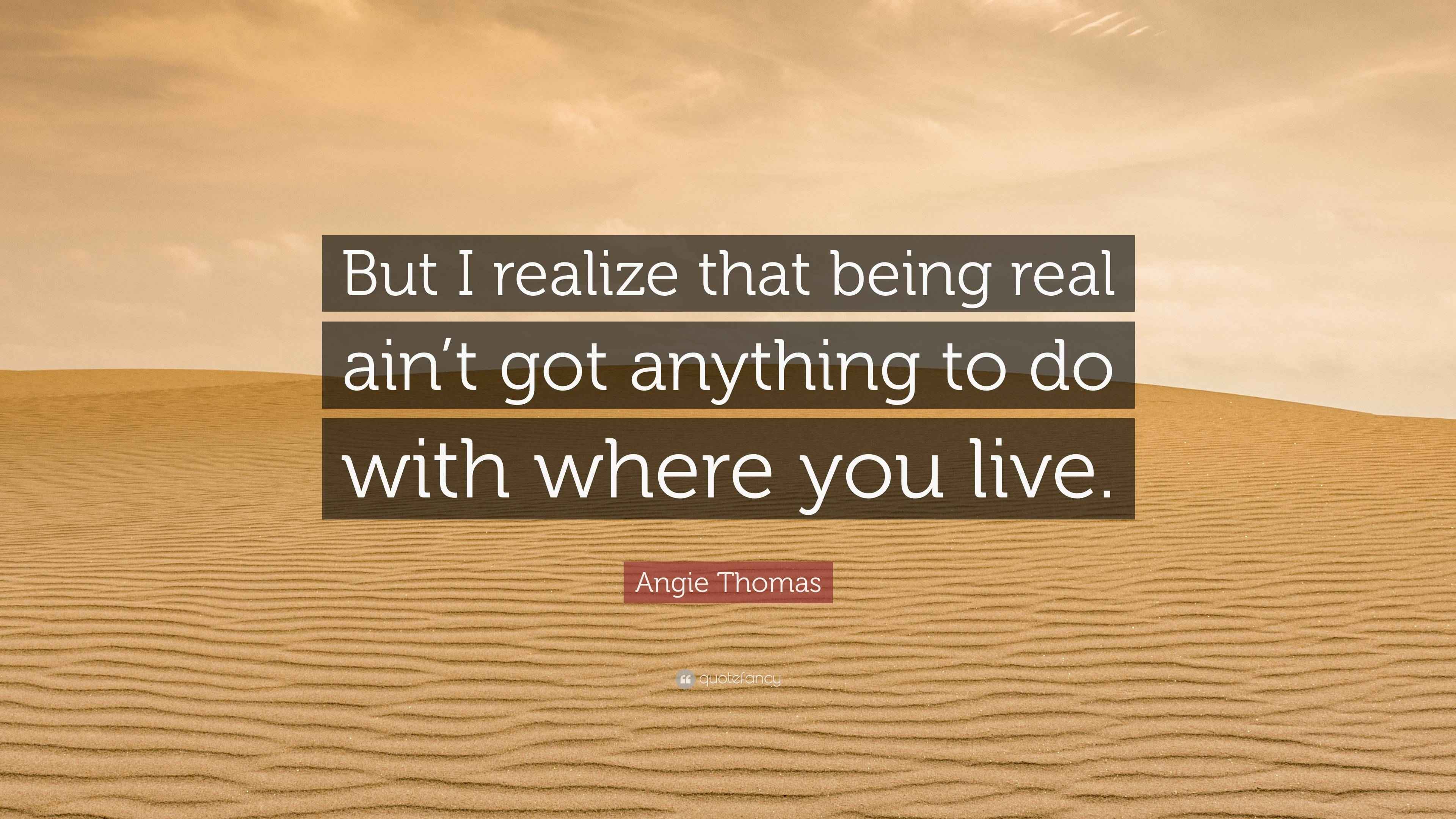 Angie Thomas Quote: “But I realize that being real ain’t got anything ...