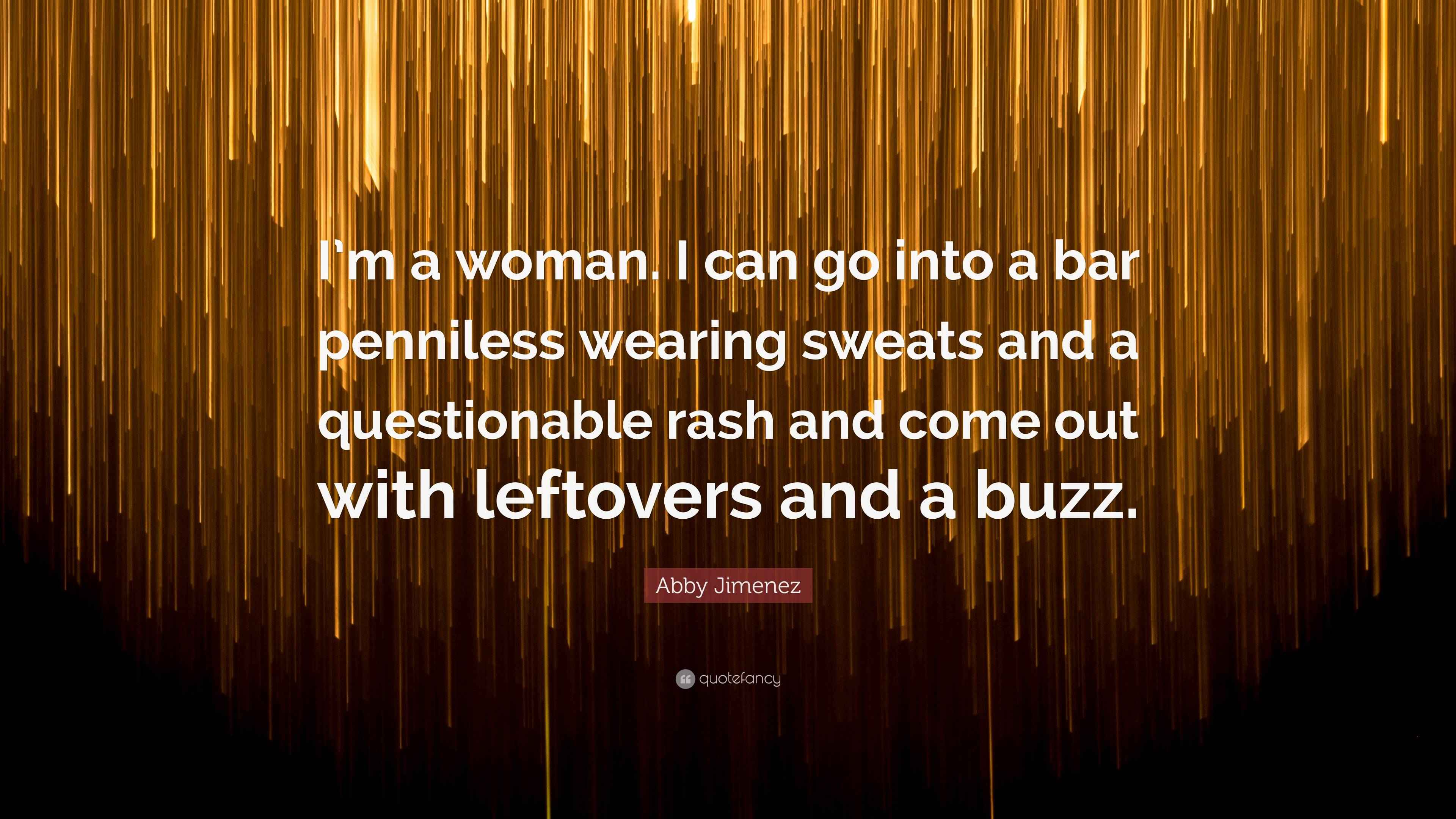 Abby Jimenez Quote: “I’m a woman. I can go into a bar penniless wearing ...