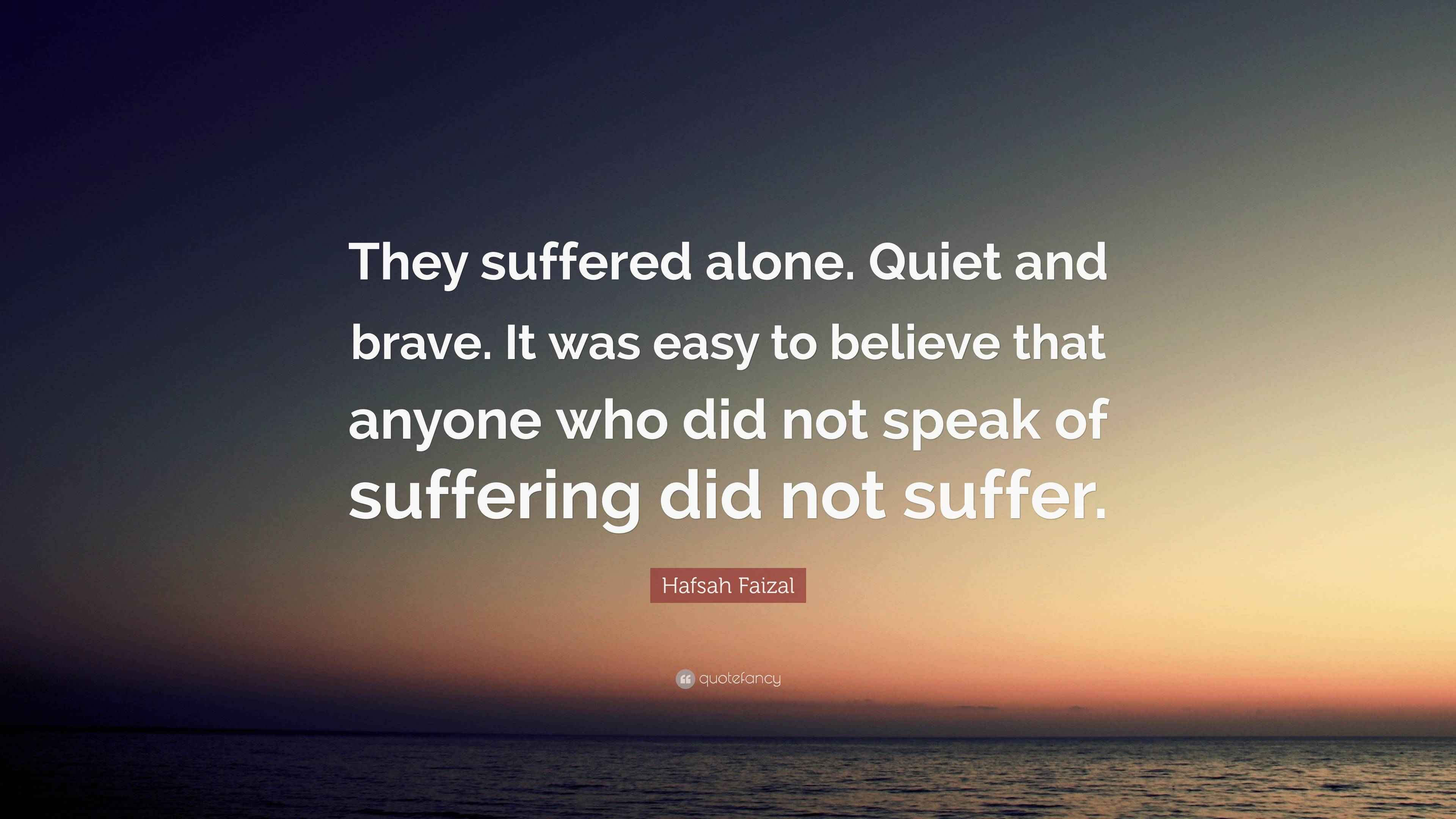 Hafsah Faizal Quote: “They suffered alone. Quiet and brave. It was easy ...