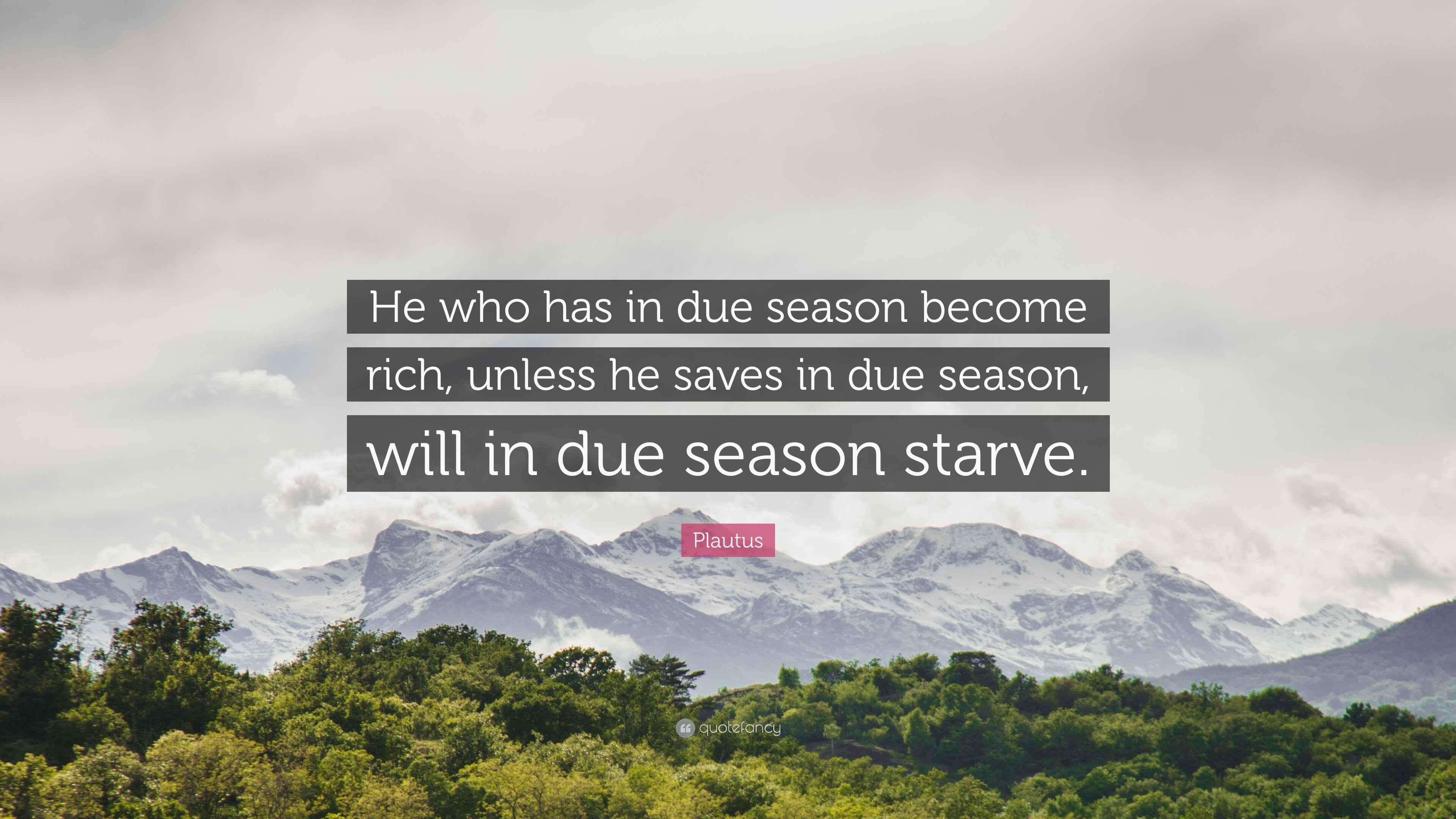 Plautus Quote: “He who has in due season become rich, unless he saves ...