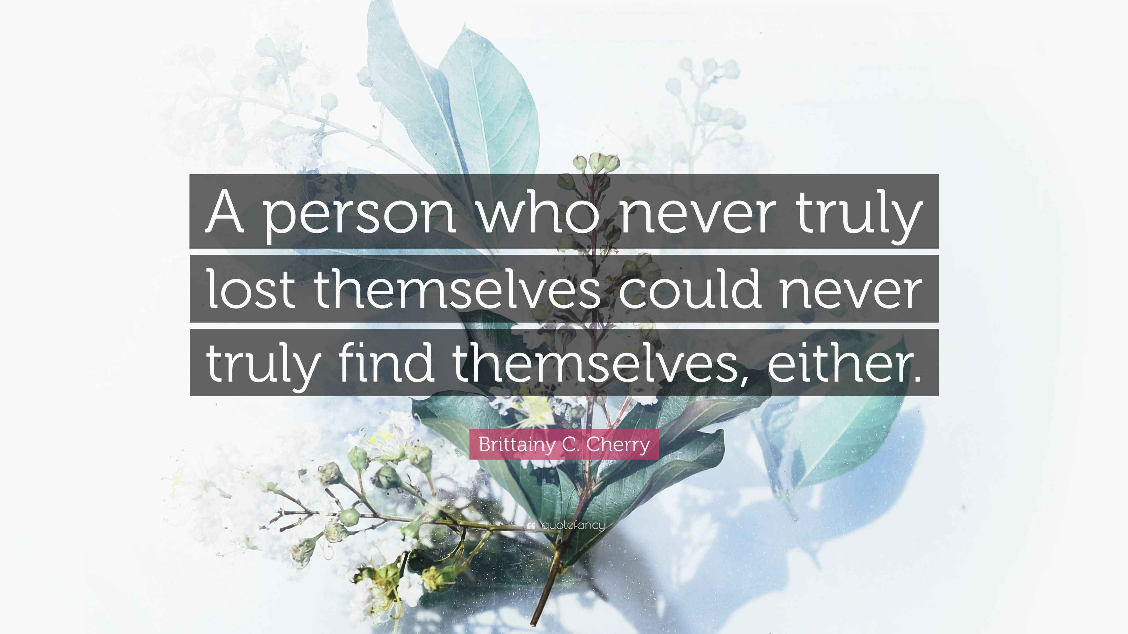 Brittainy C. Cherry Quote: “A person who never truly lost themselves ...