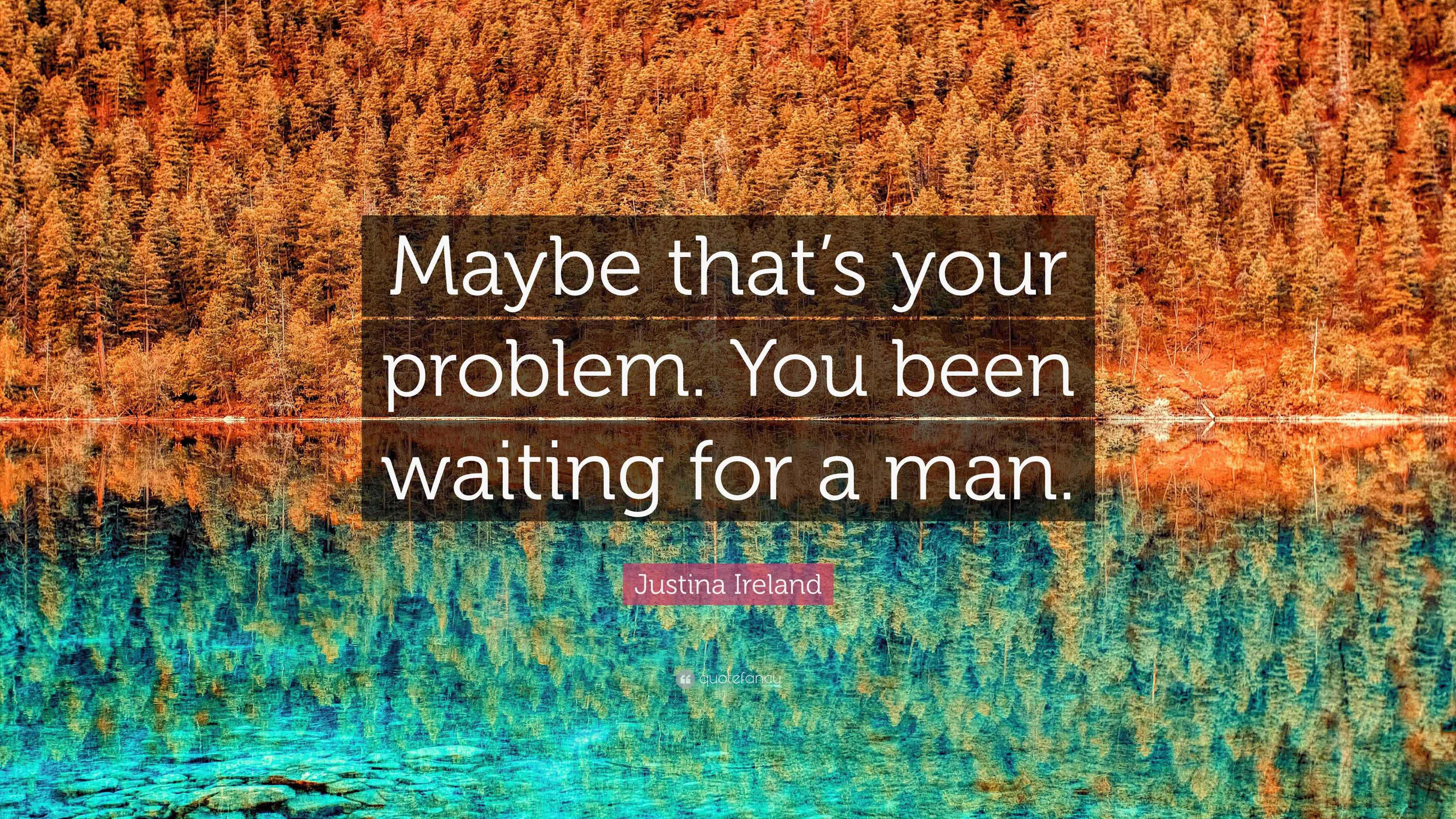 Justina Ireland Quote: “Maybe that’s your problem. You been waiting for ...