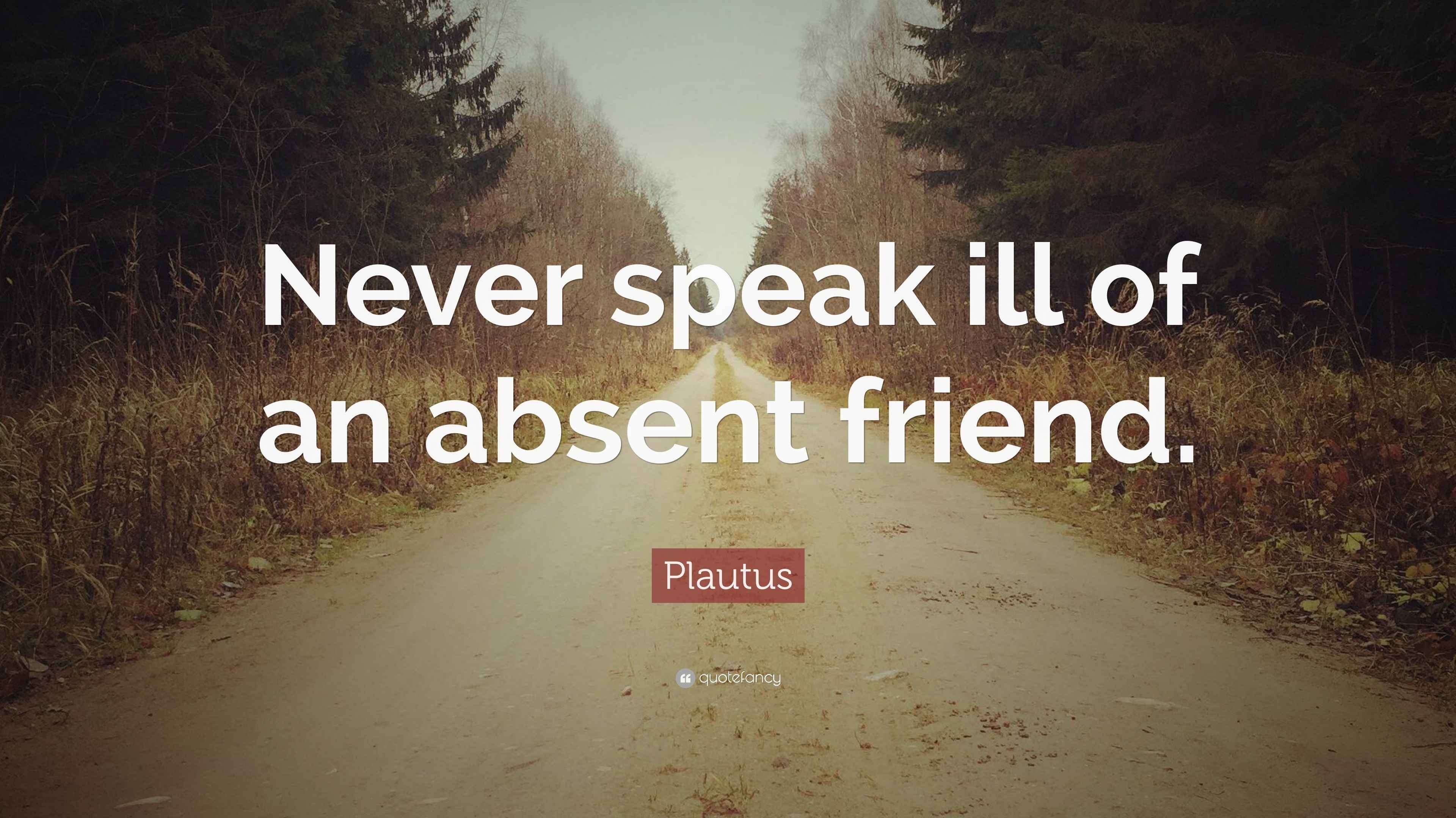 Plautus Quote: “Never speak ill of an absent friend.”