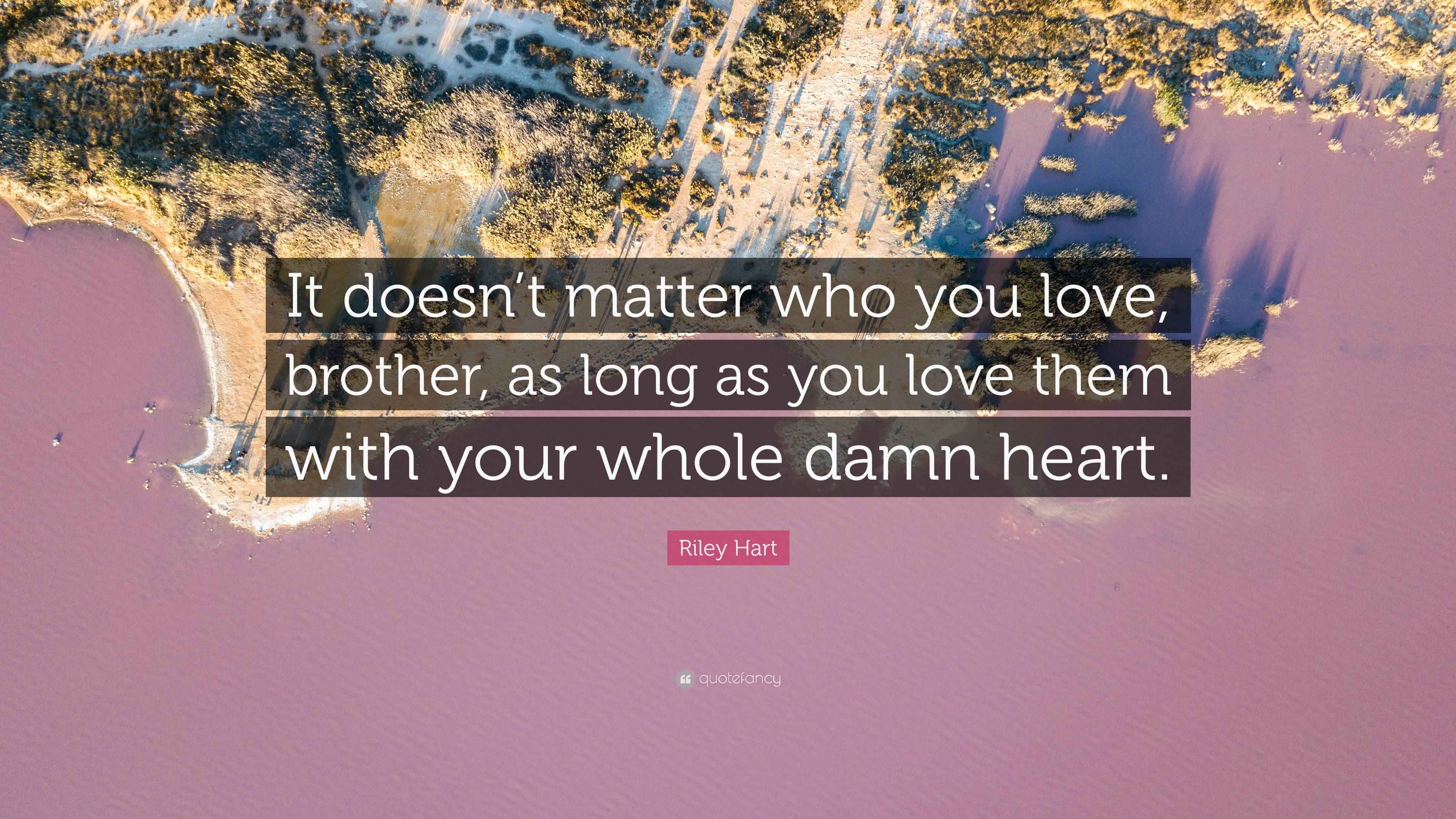 Riley Hart Quote: “It doesn’t matter who you love, brother, as long as ...