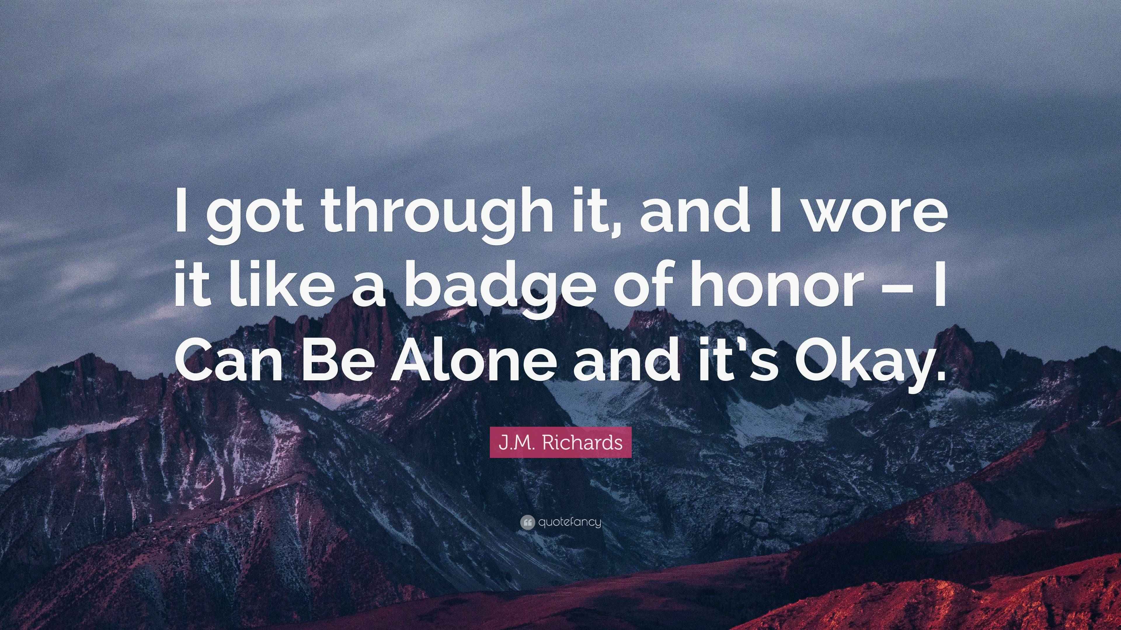 J.M. Richards Quote: “I got through it, and I wore it like a badge of ...