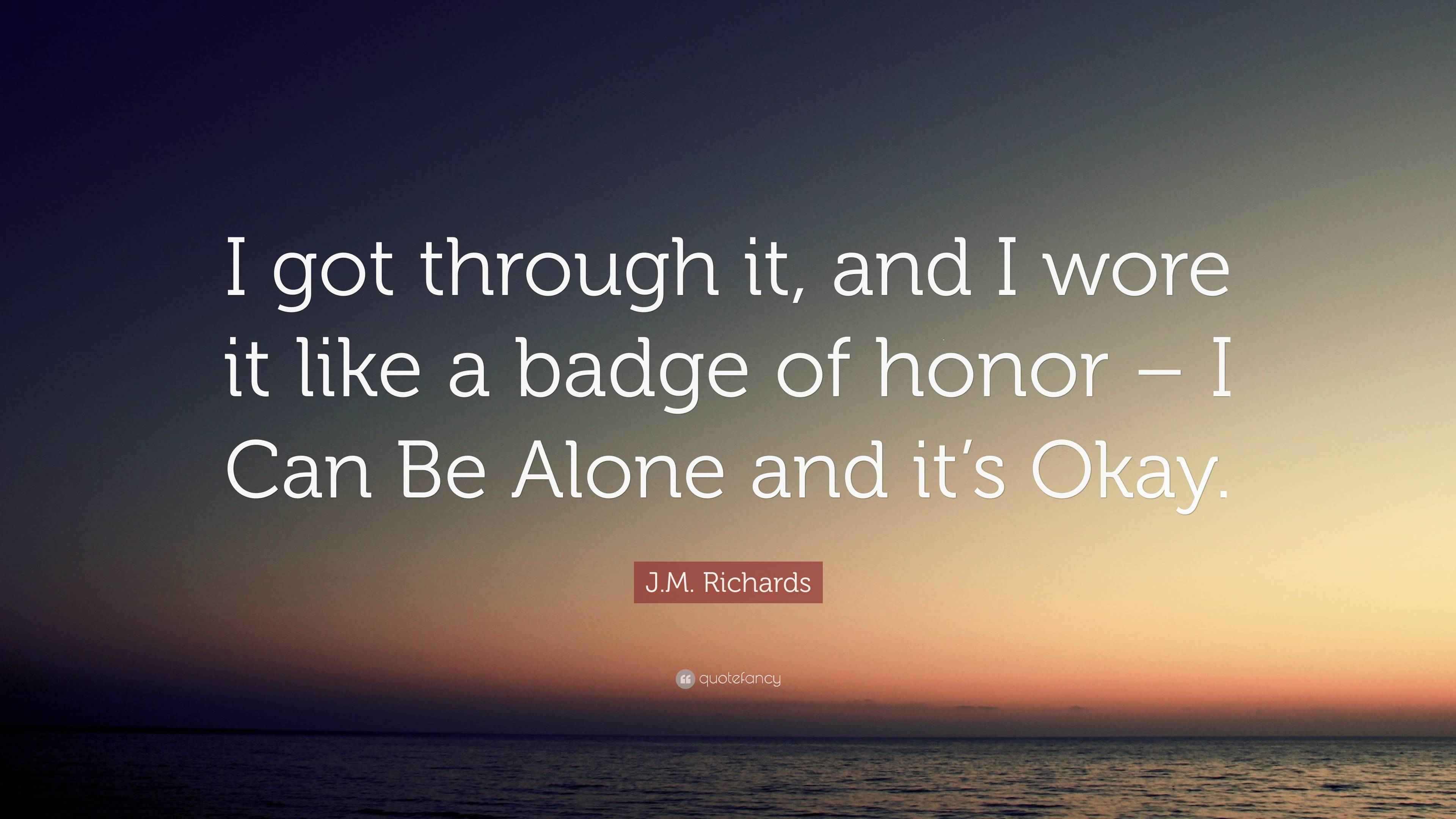 J.M. Richards Quote: “I got through it, and I wore it like a badge of ...