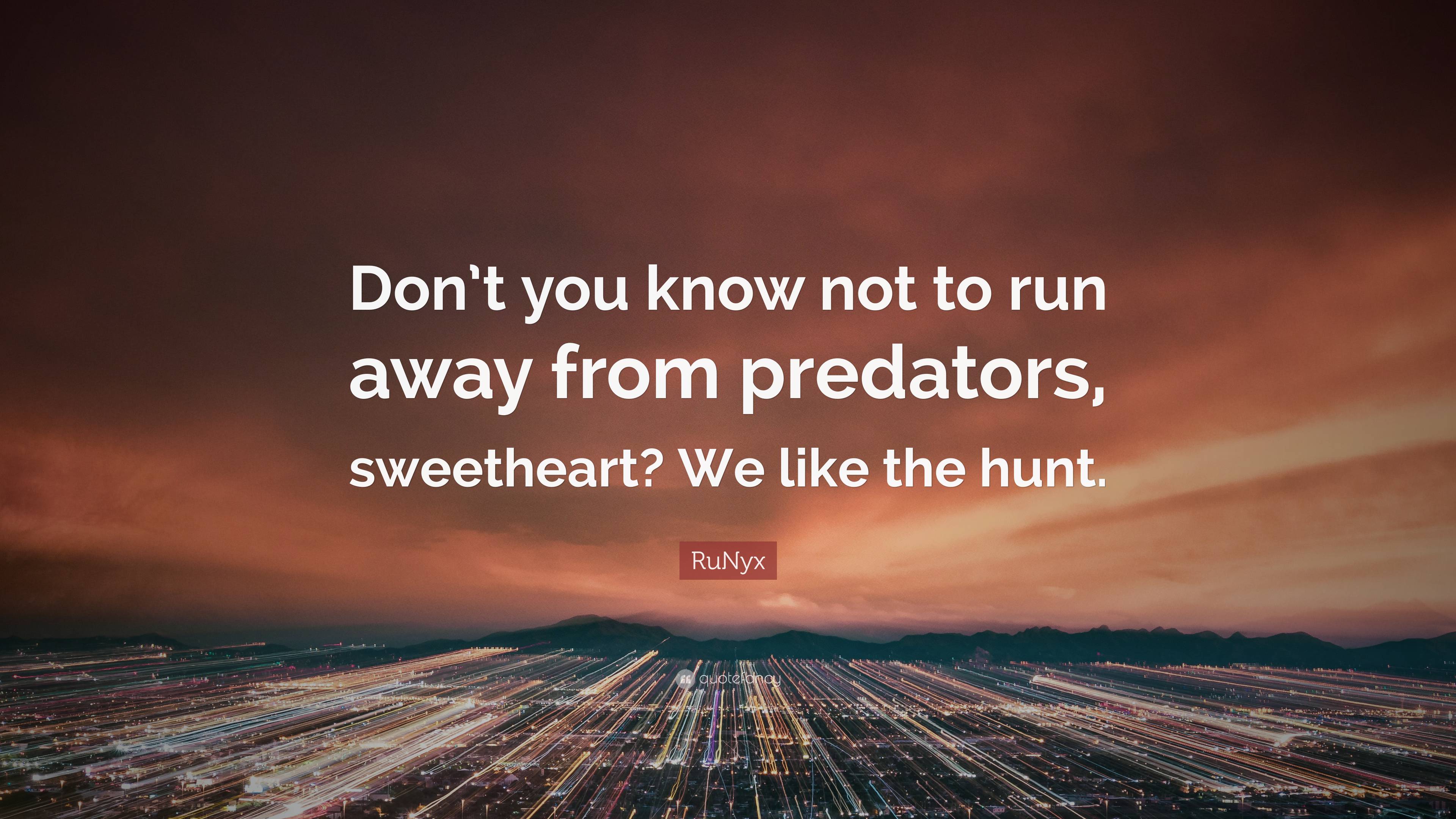 RuNyx Quote: “Don’t you know not to run away from predators, sweetheart ...