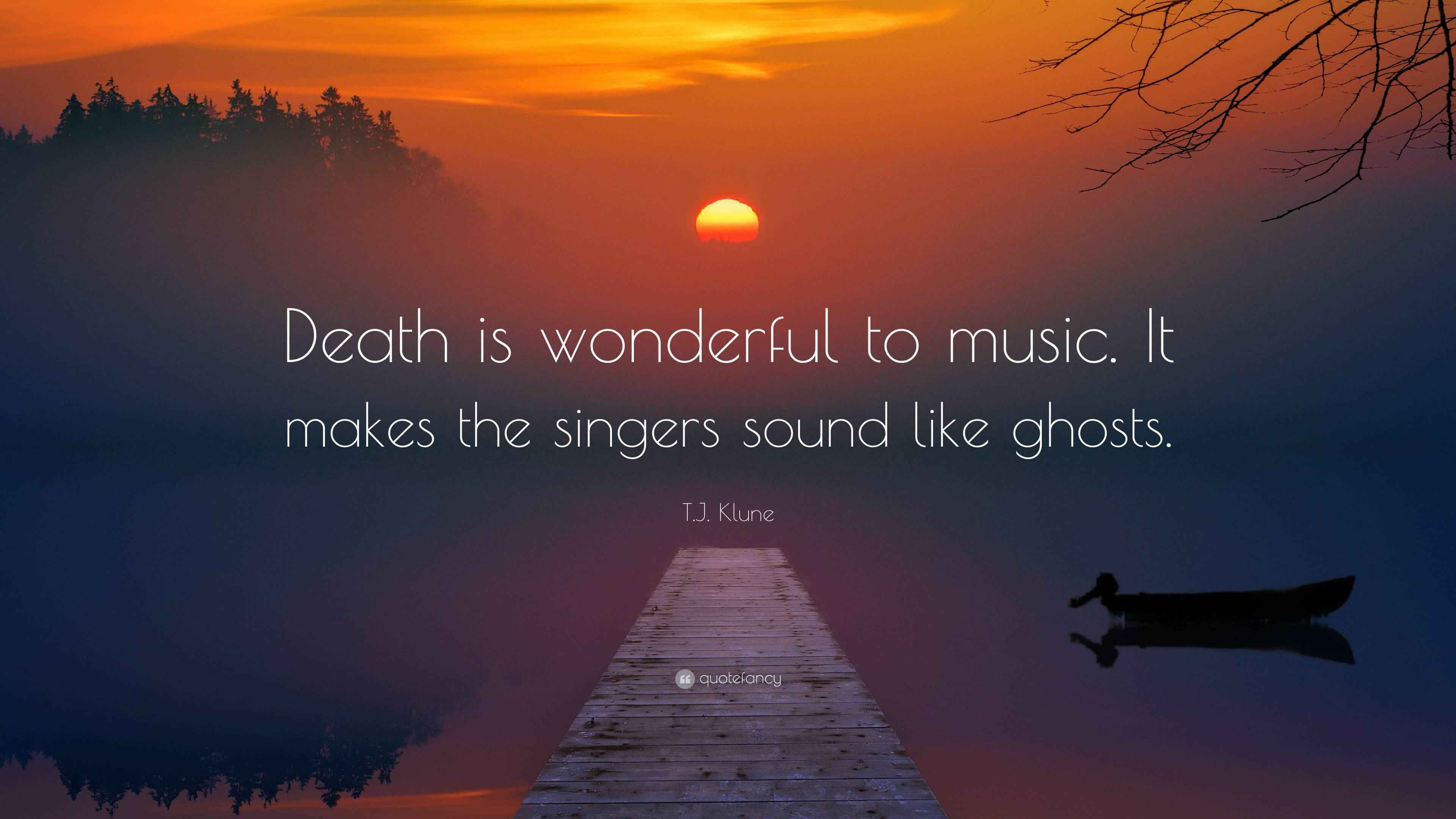 T.J. Klune Quote: “Death is wonderful to music. It makes the singers ...