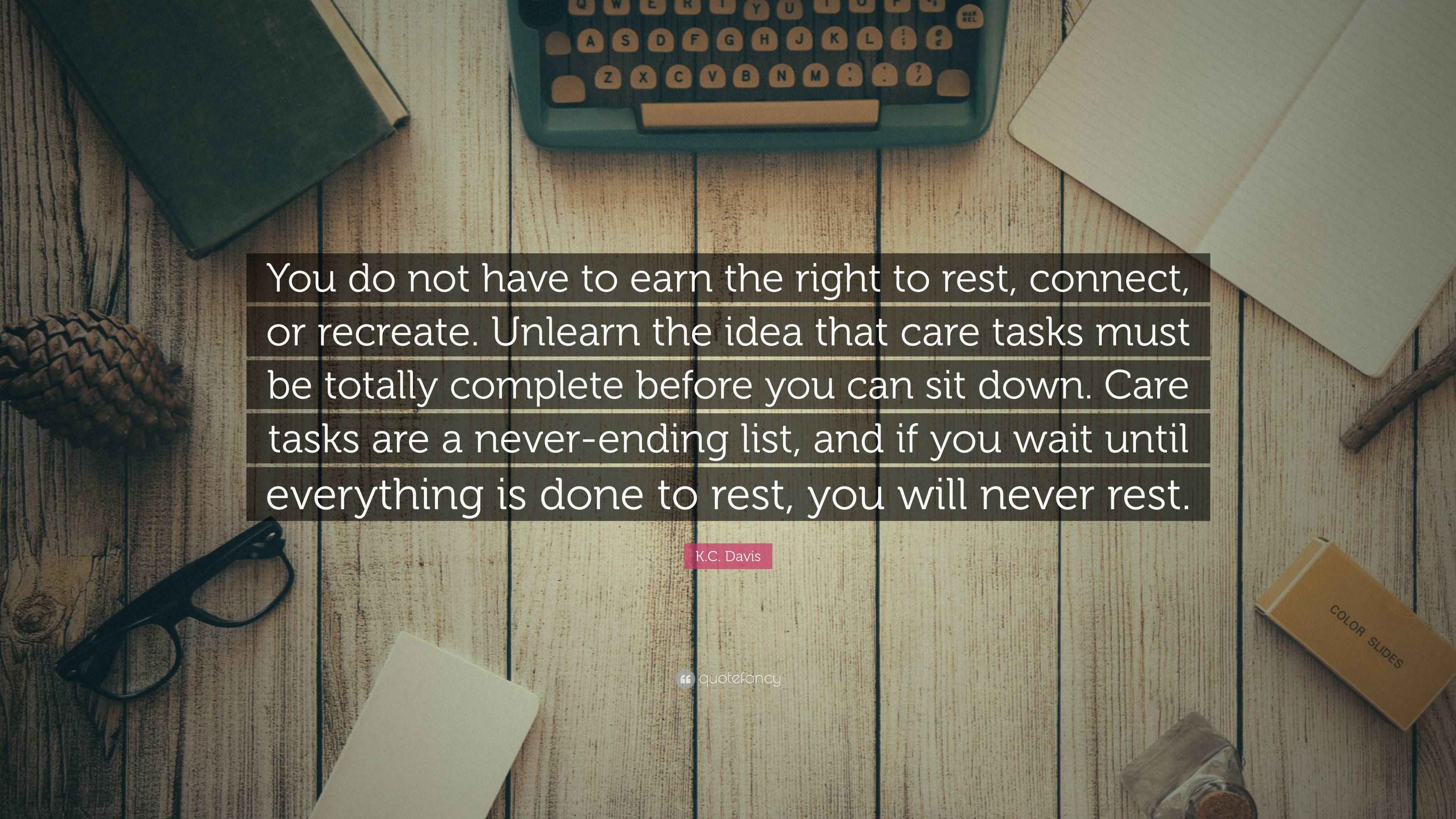 K.C. Davis Quote: “You do not have to earn the right to rest, connect ...