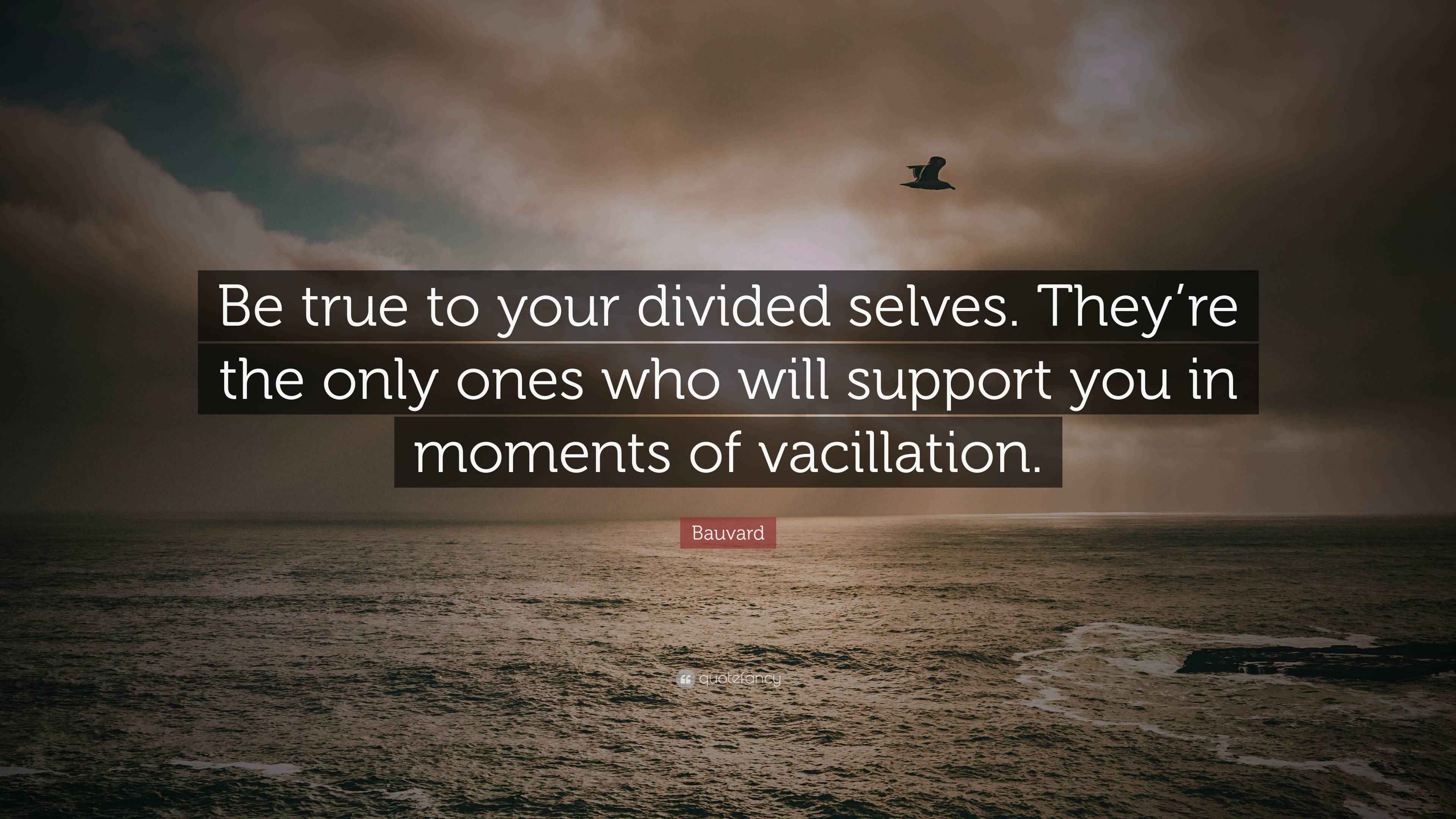 Bauvard Quote: “Be true to your divided selves. They’re the only ones ...