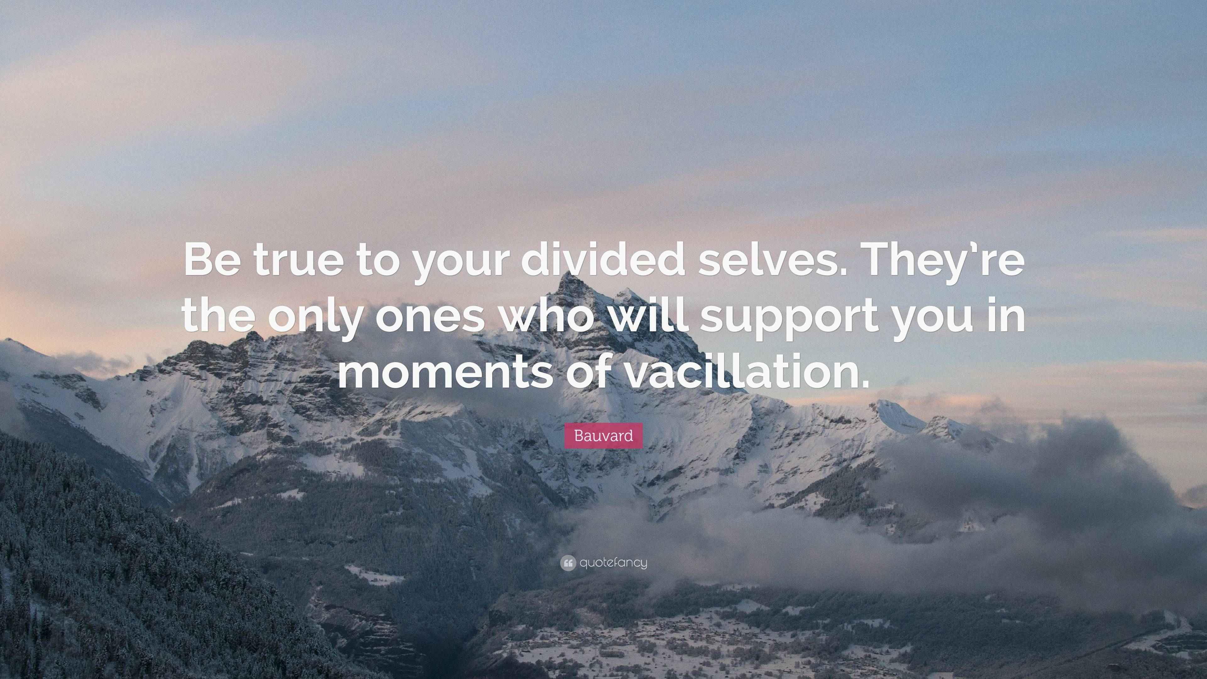 Bauvard Quote: “Be true to your divided selves. They’re the only ones ...