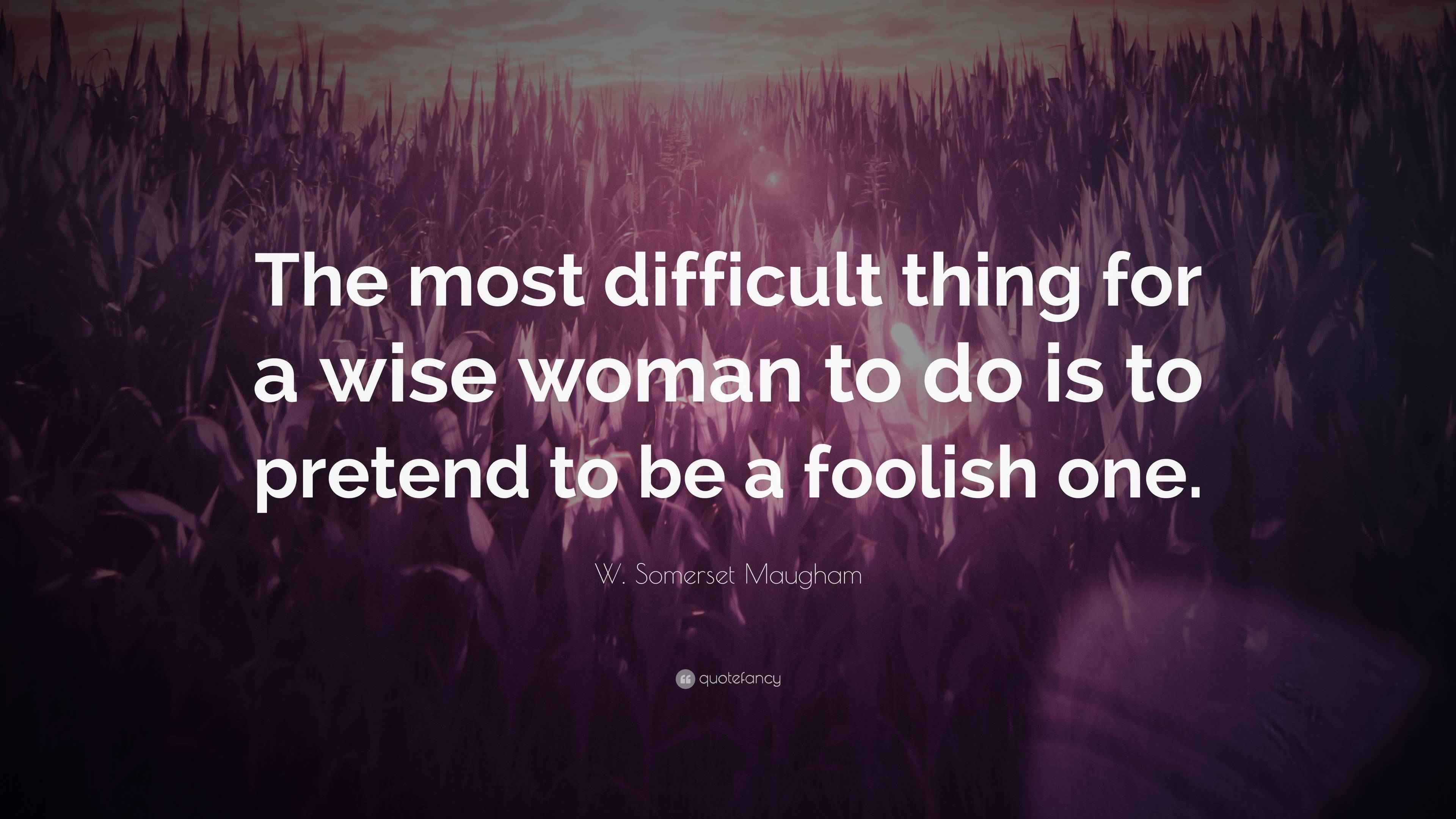 W. Somerset Maugham Quote: “The most difficult thing for a wise woman ...