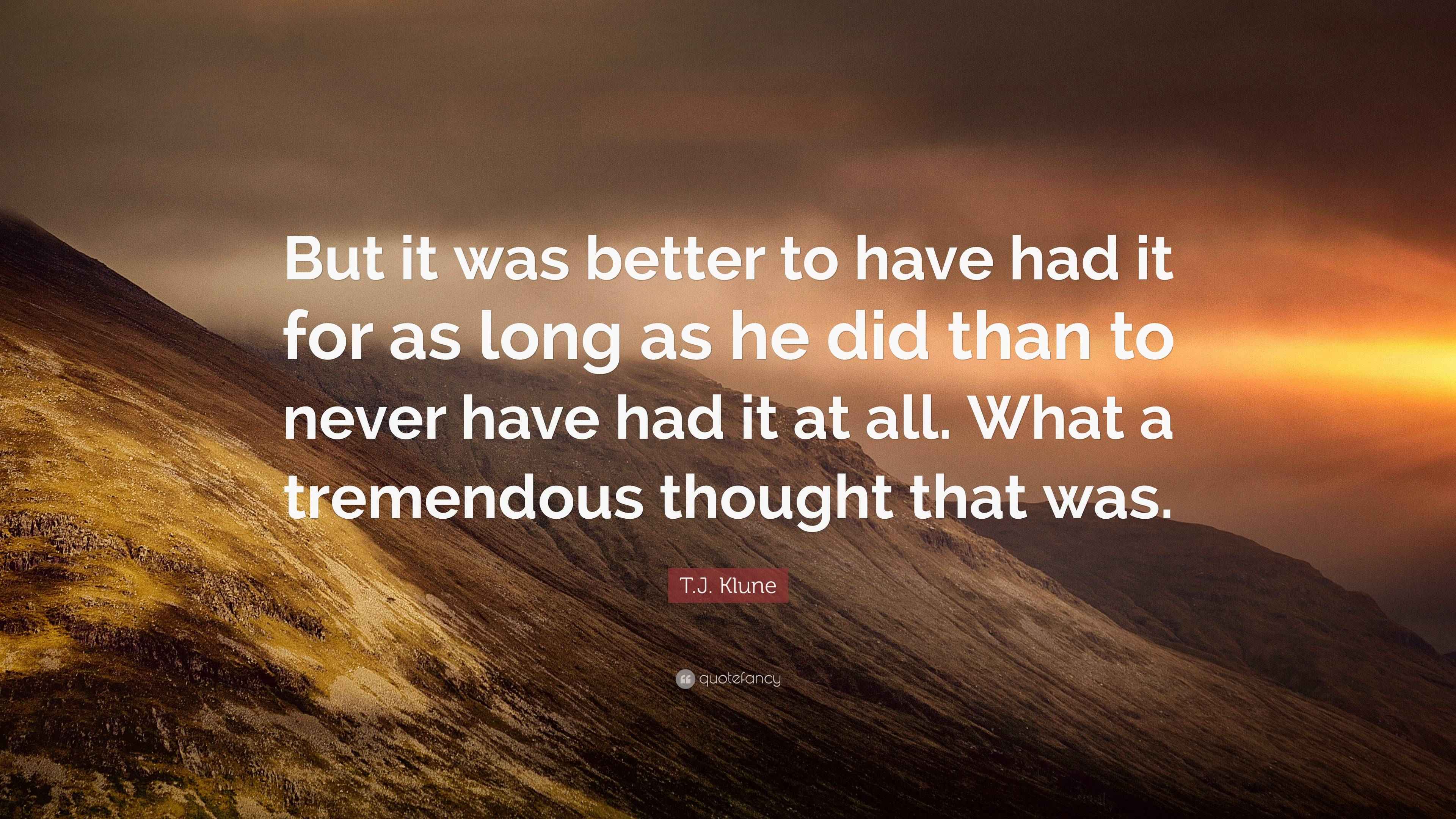 T.J. Klune Quote: “But it was better to have had it for as long as he ...