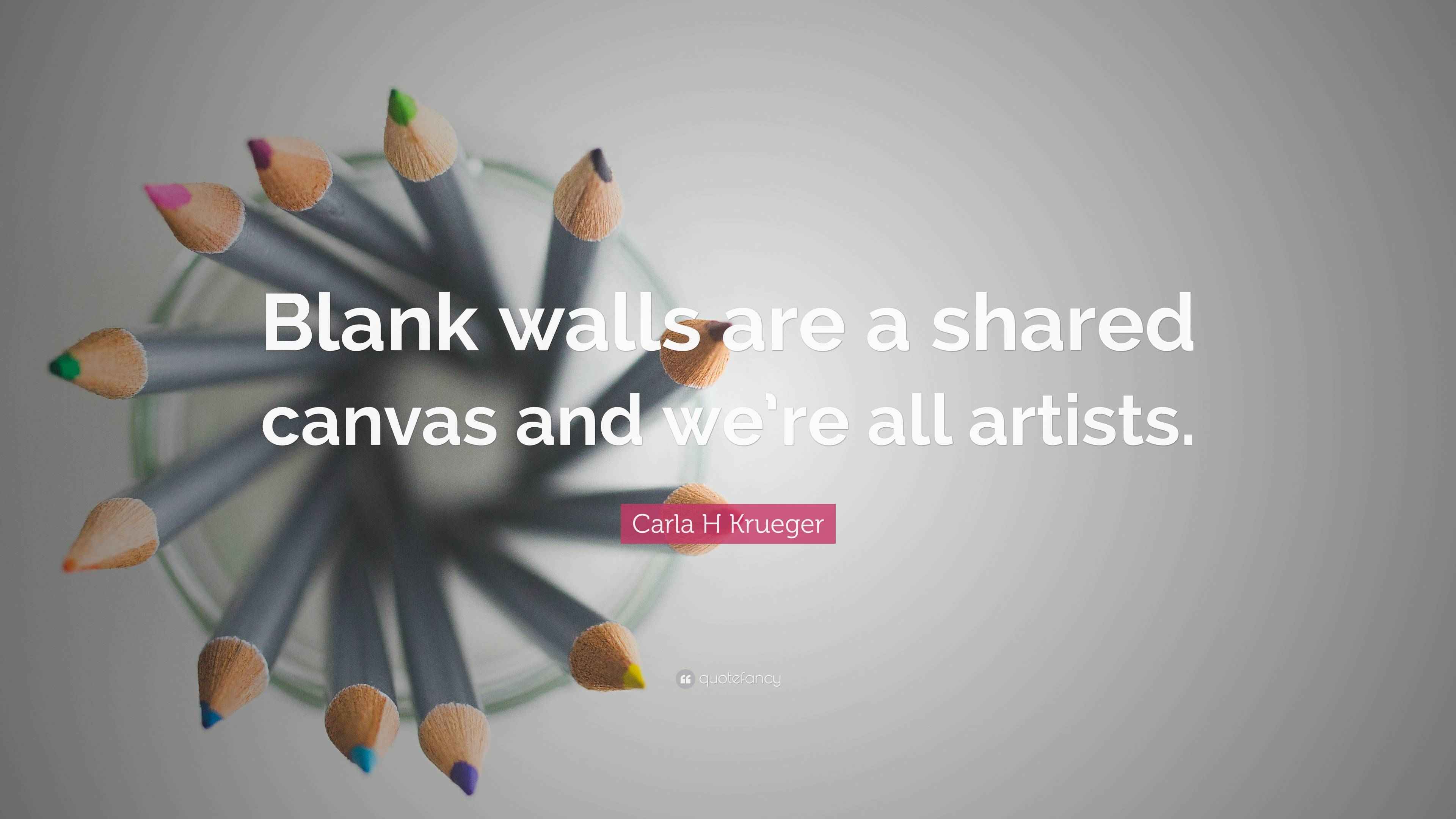 Carla H Krueger Quote: “Blank walls are a shared canvas and we’re all ...