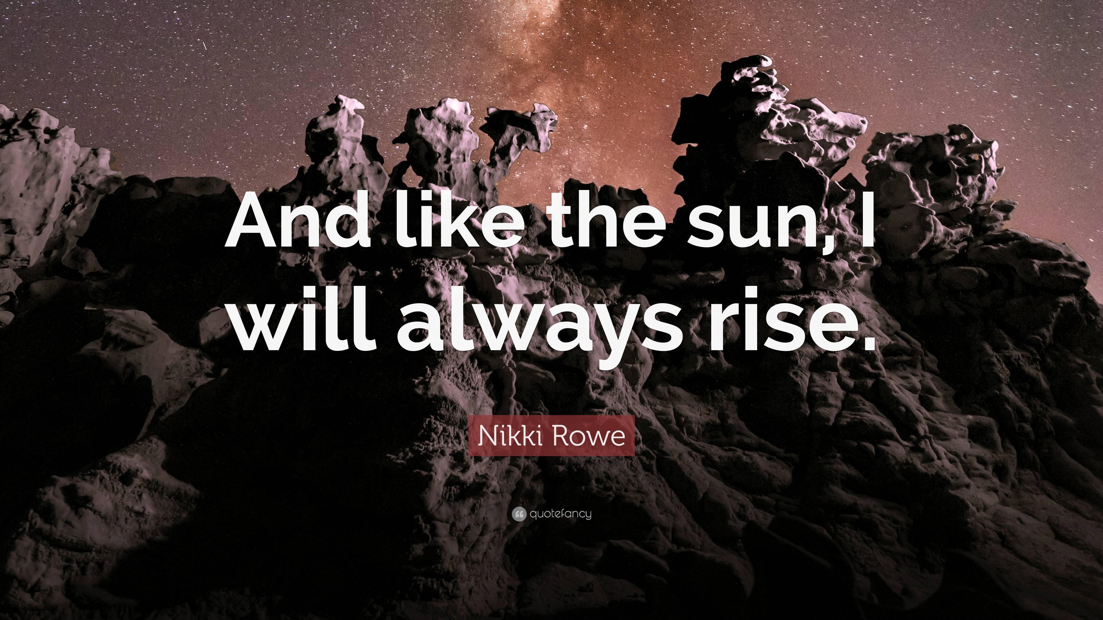 Nikki Rowe Quote: “And like the sun, I will always rise.”