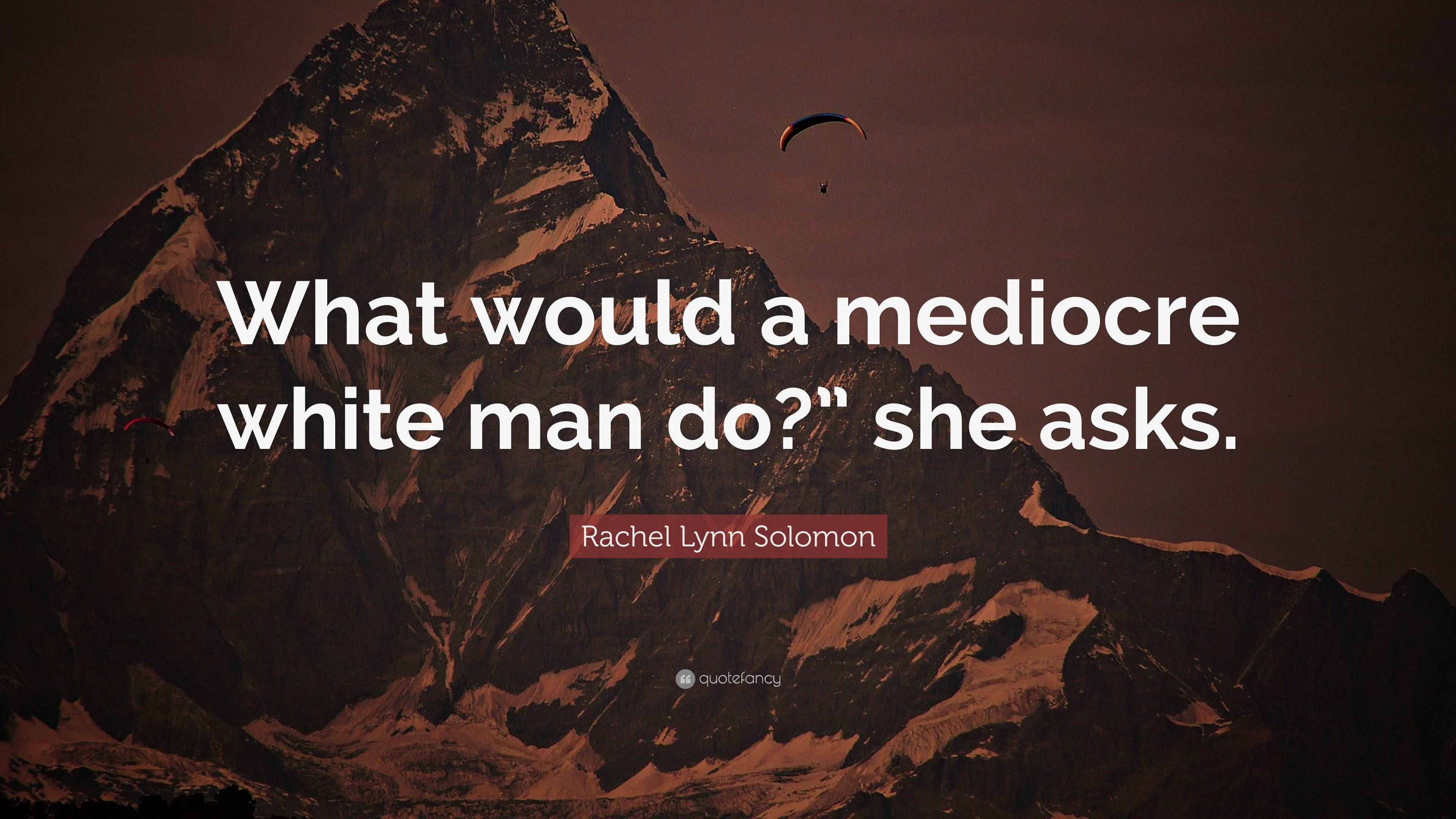 Rachel Lynn Solomon Quote: “What would a mediocre white man do?” she asks.”