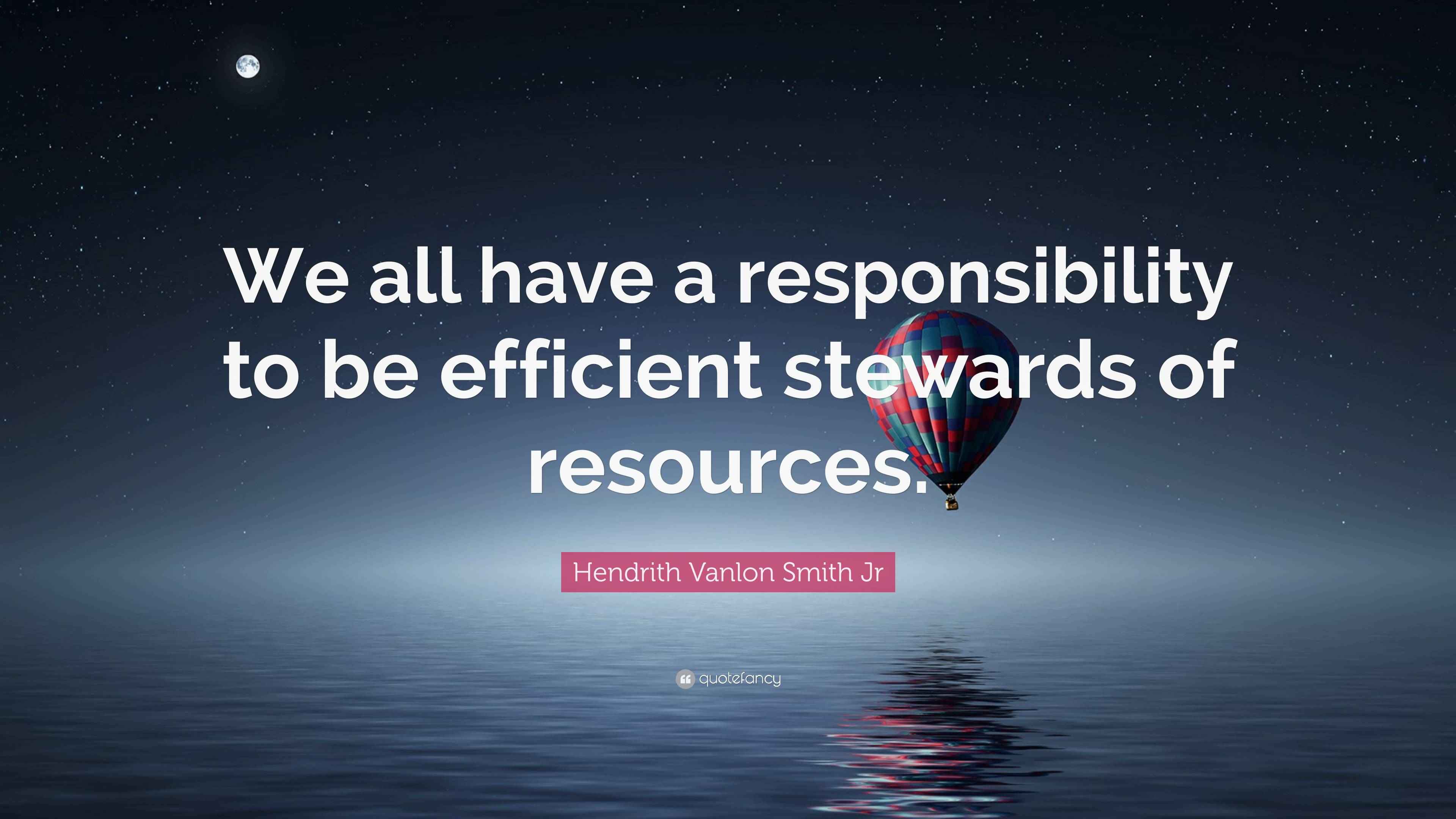Hendrith Vanlon Smith Jr Quote: “We all have a responsibility to be efficient stewards of ...