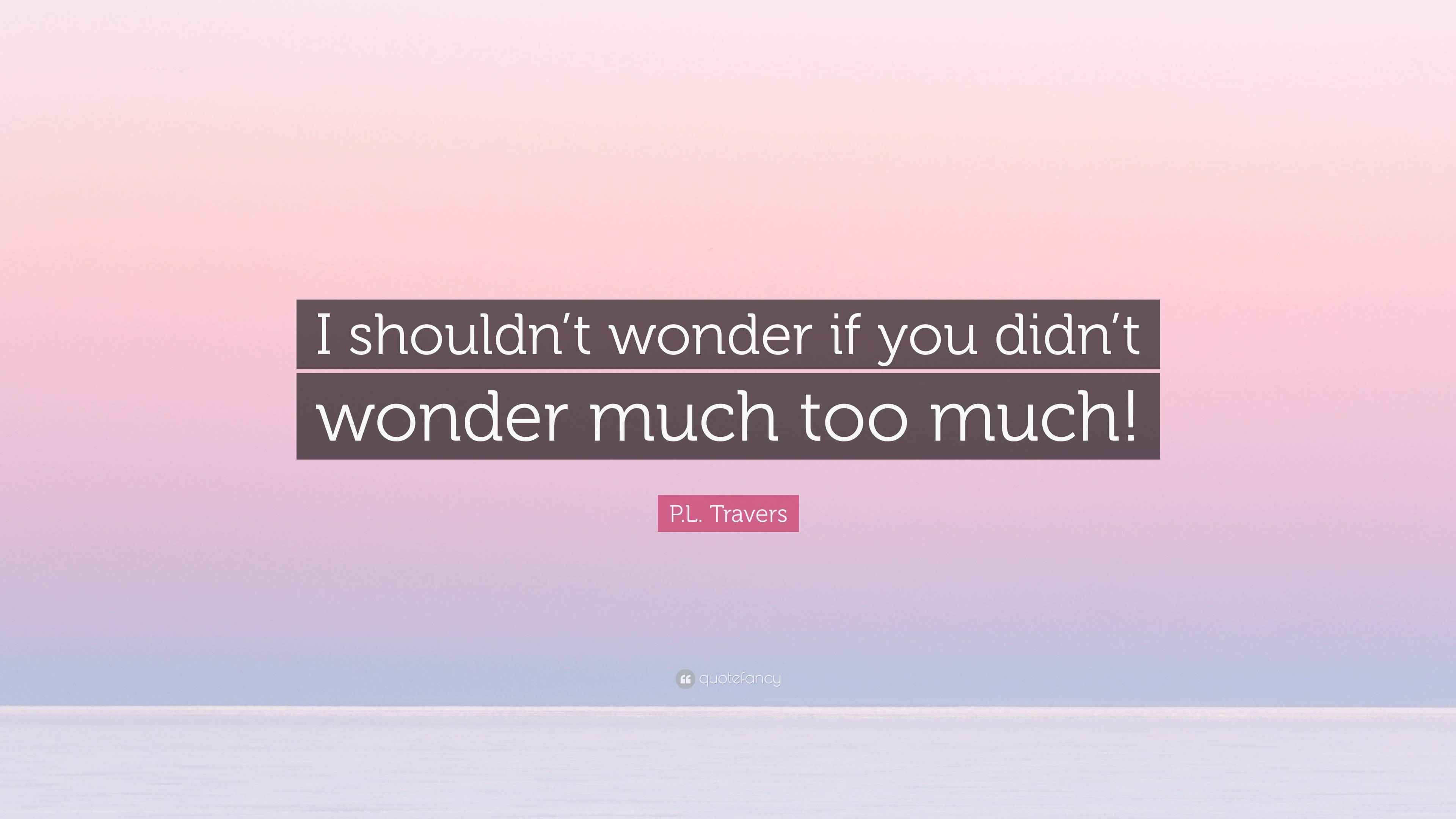 P.L. Travers Quote: “I shouldn’t wonder if you didn’t wonder much too ...