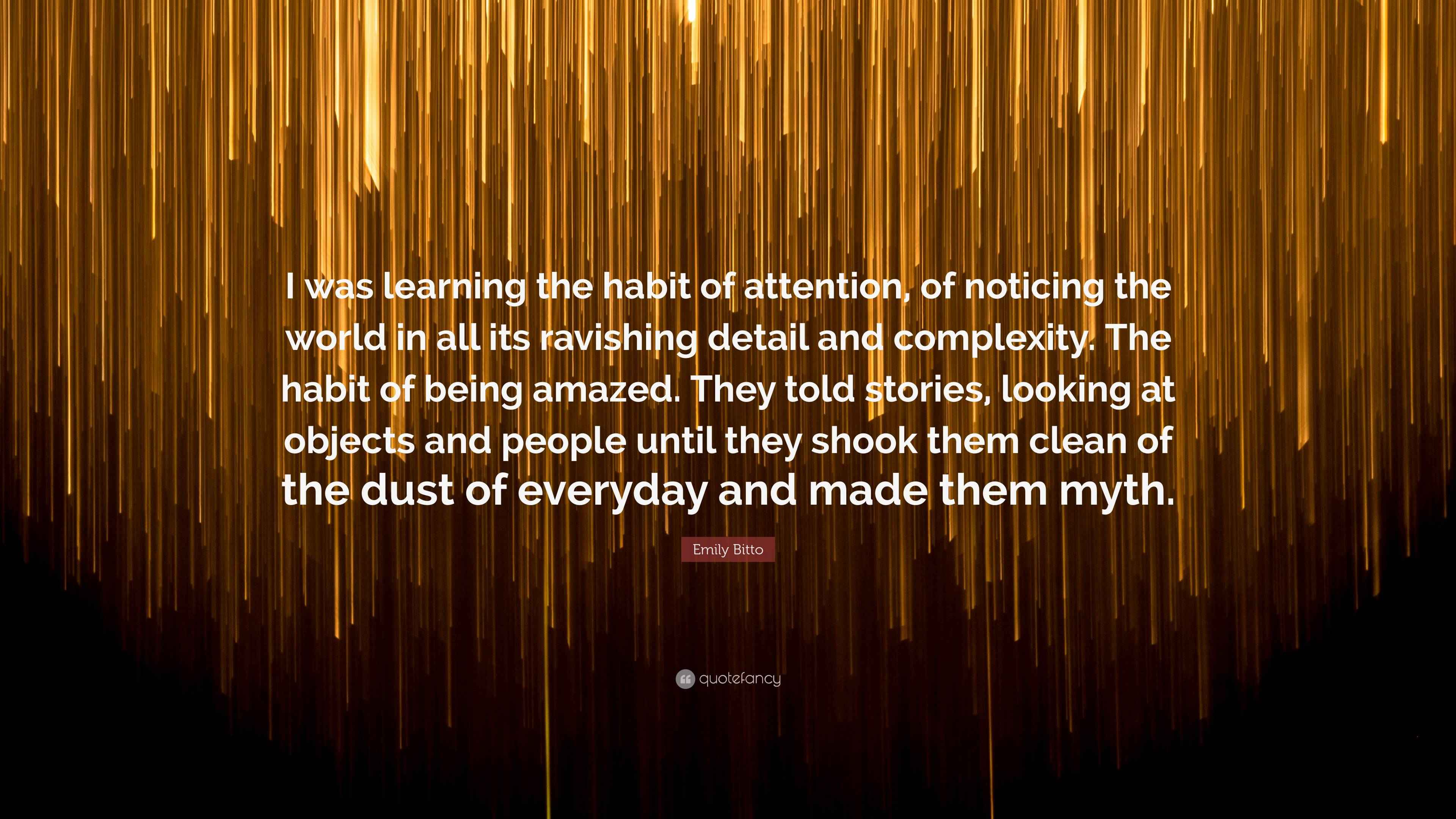 Emily Bitto Quote: “I was learning the habit of attention, of noticing ...