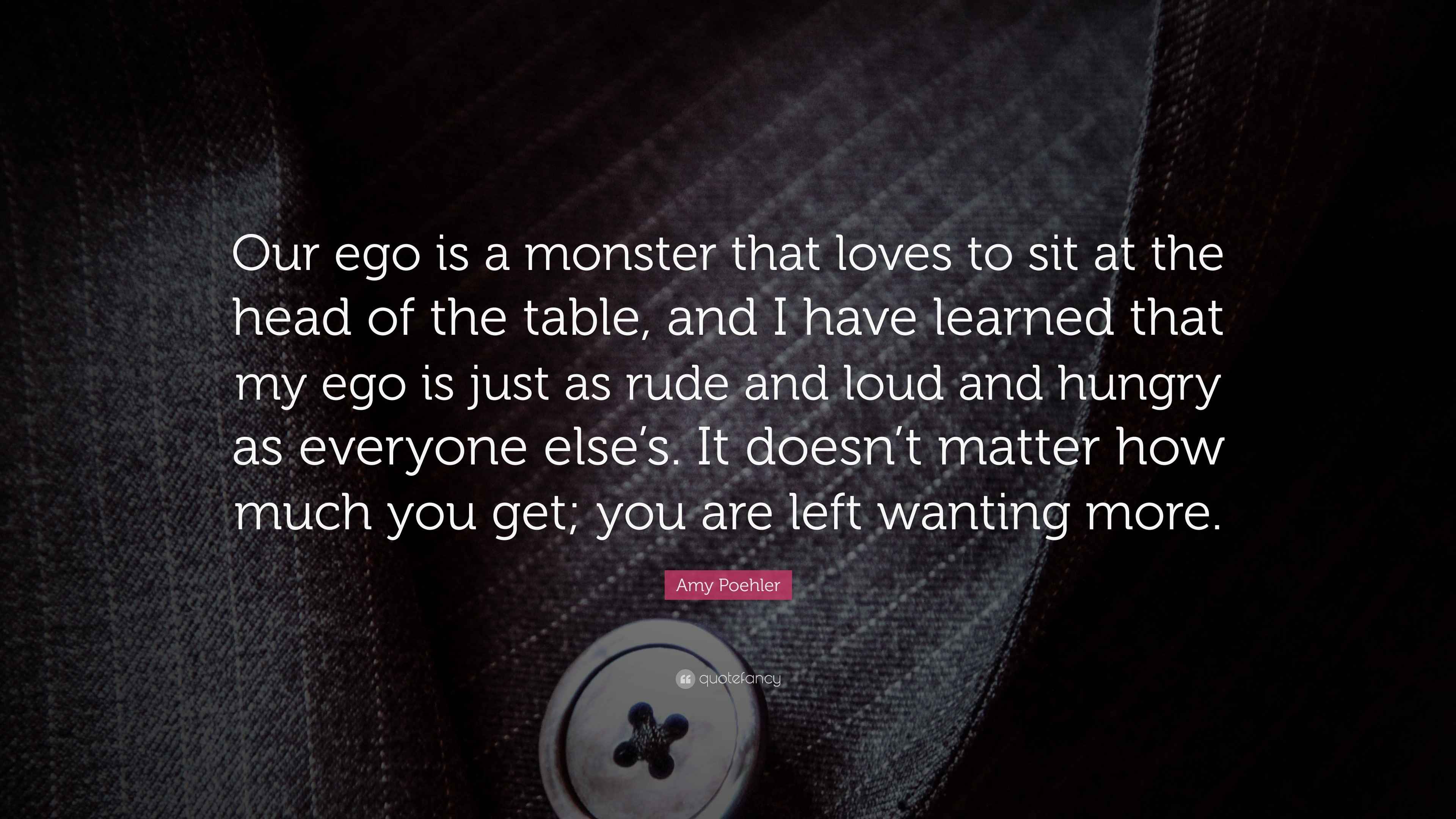 Amy Poehler Quote: “Our ego is a monster that loves to sit at the head ...