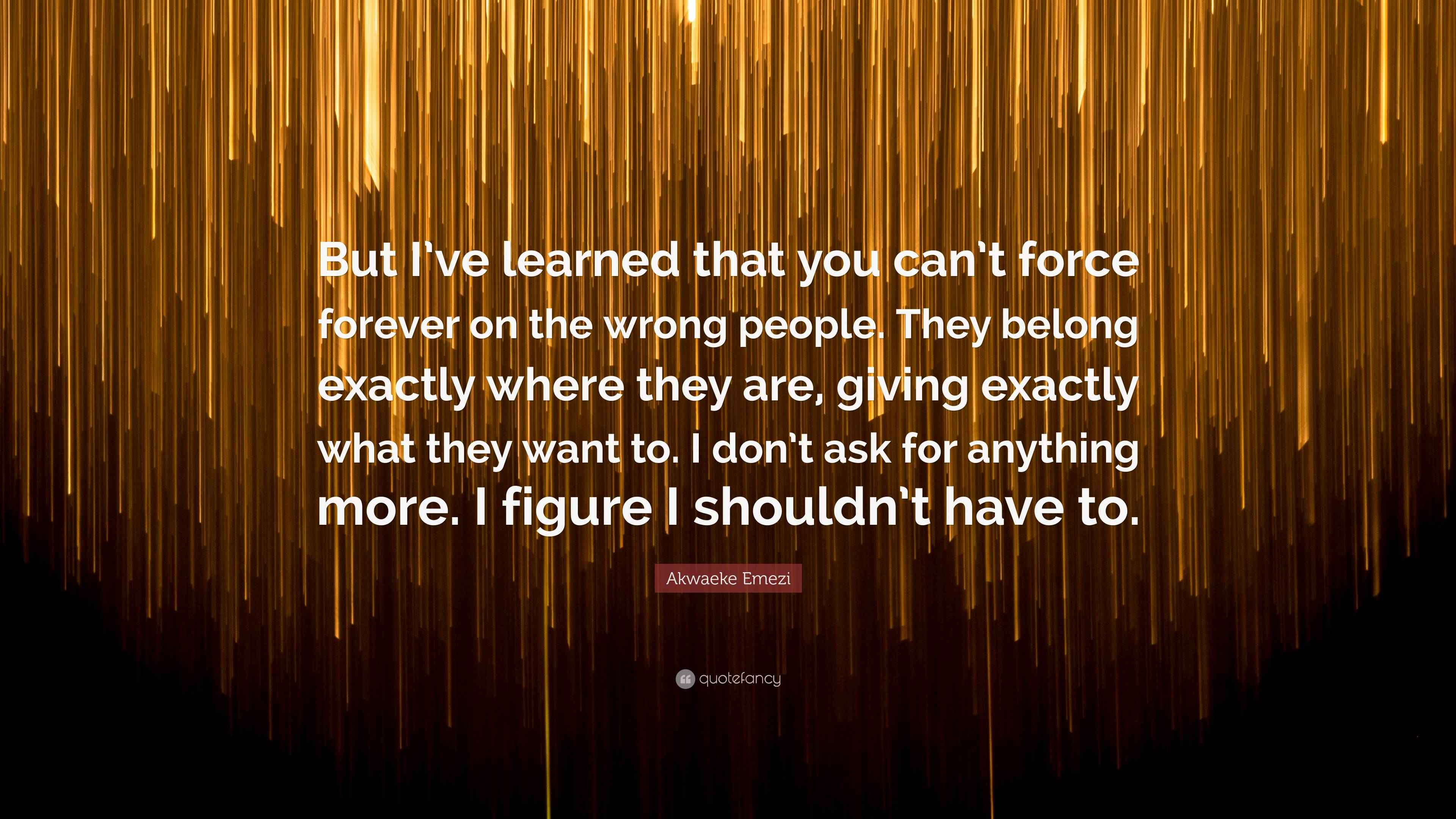 Akwaeke Emezi Quote: “But I’ve learned that you can’t force forever on ...