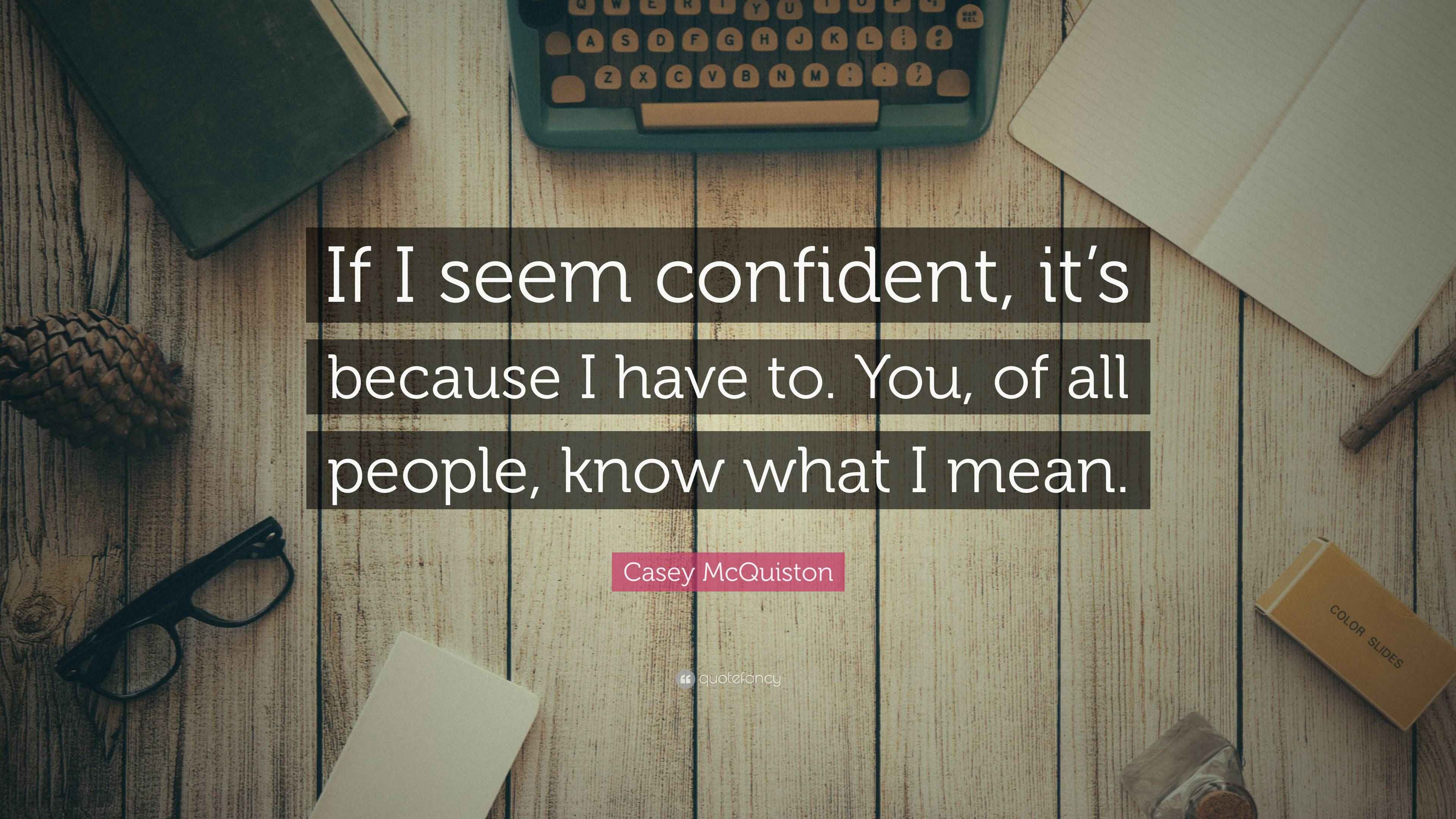 Casey McQuiston Quote: “If I seem confident, it’s because I have to ...