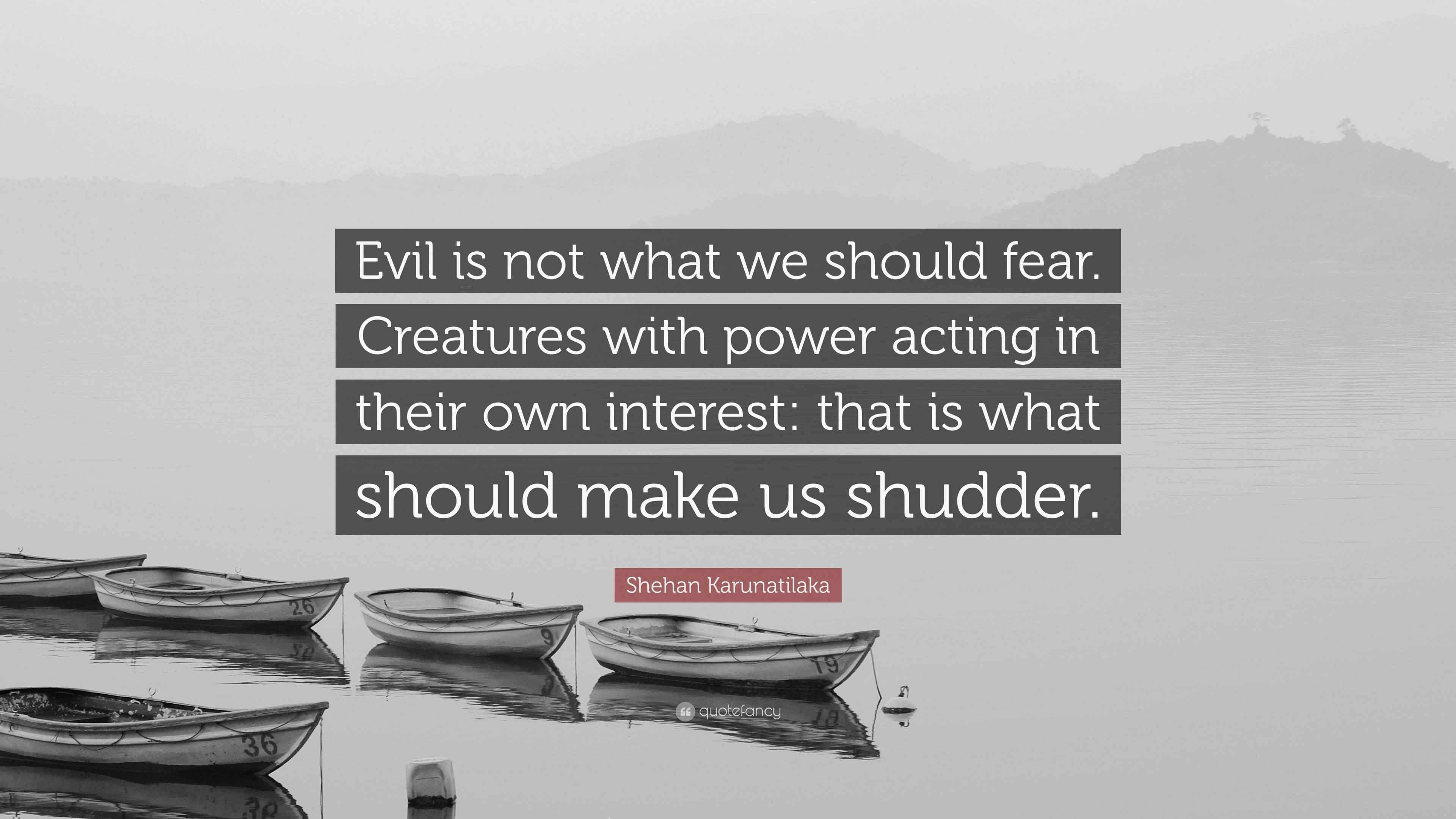 Shehan Karunatilaka Quote: “Evil is not what we should fear. Creatures ...